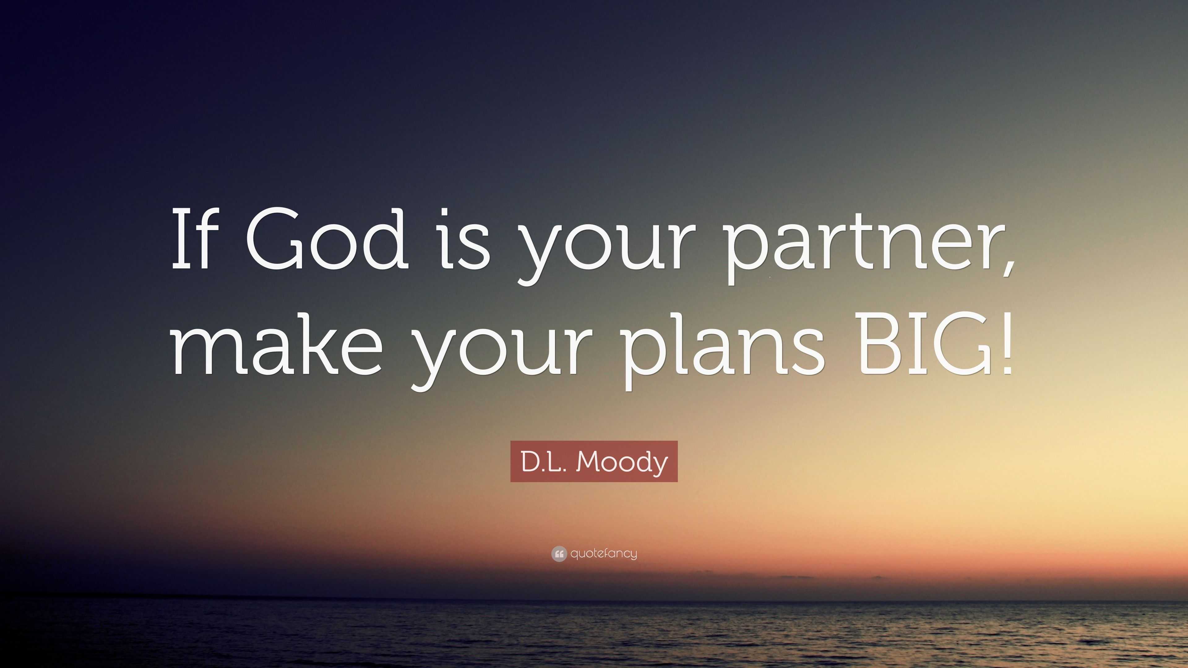 D.L. Moody Quote: “If God is your partner, make your plans BIG!”