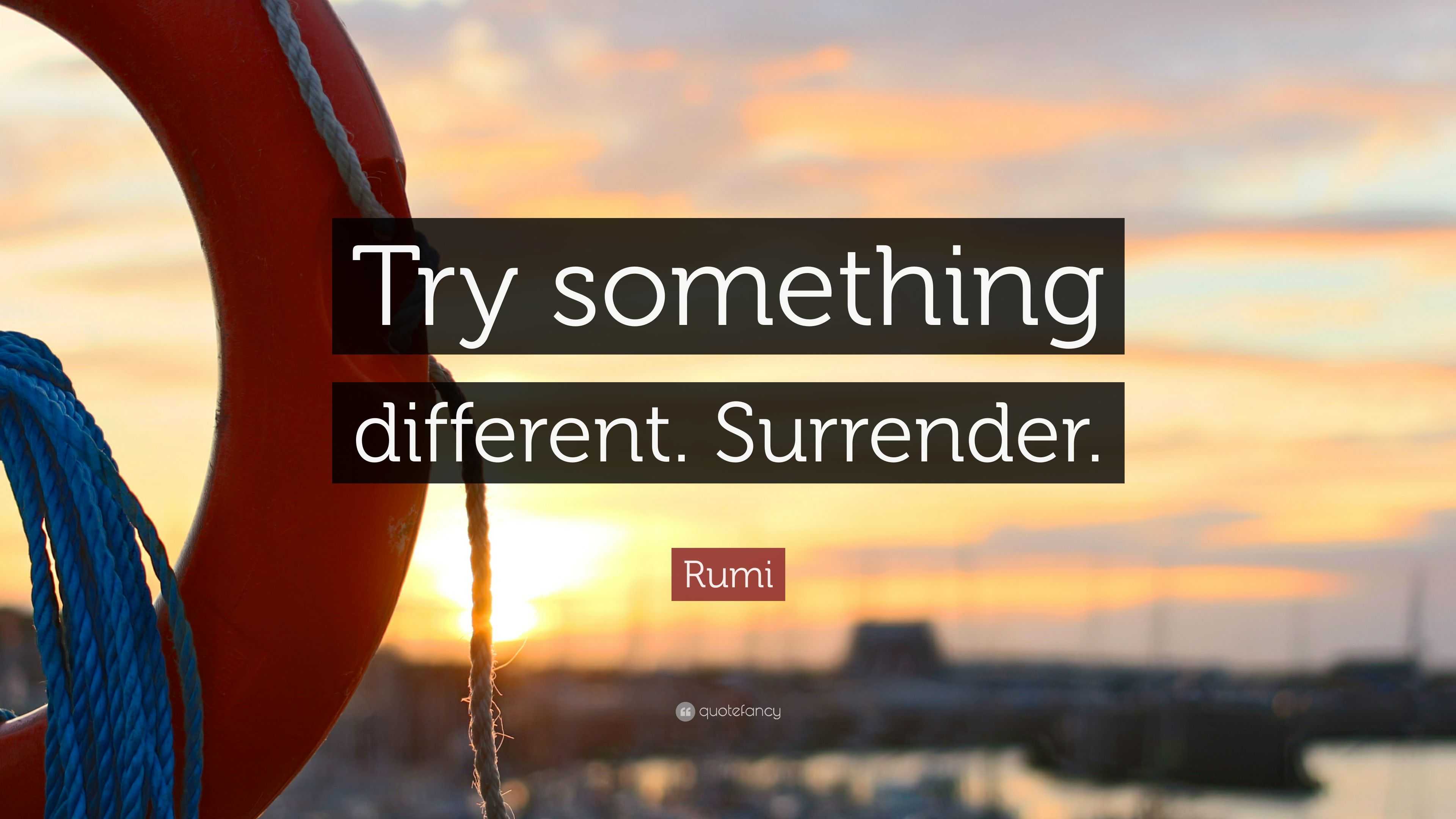 Rumi Quote: “Try something different. Surrender.”