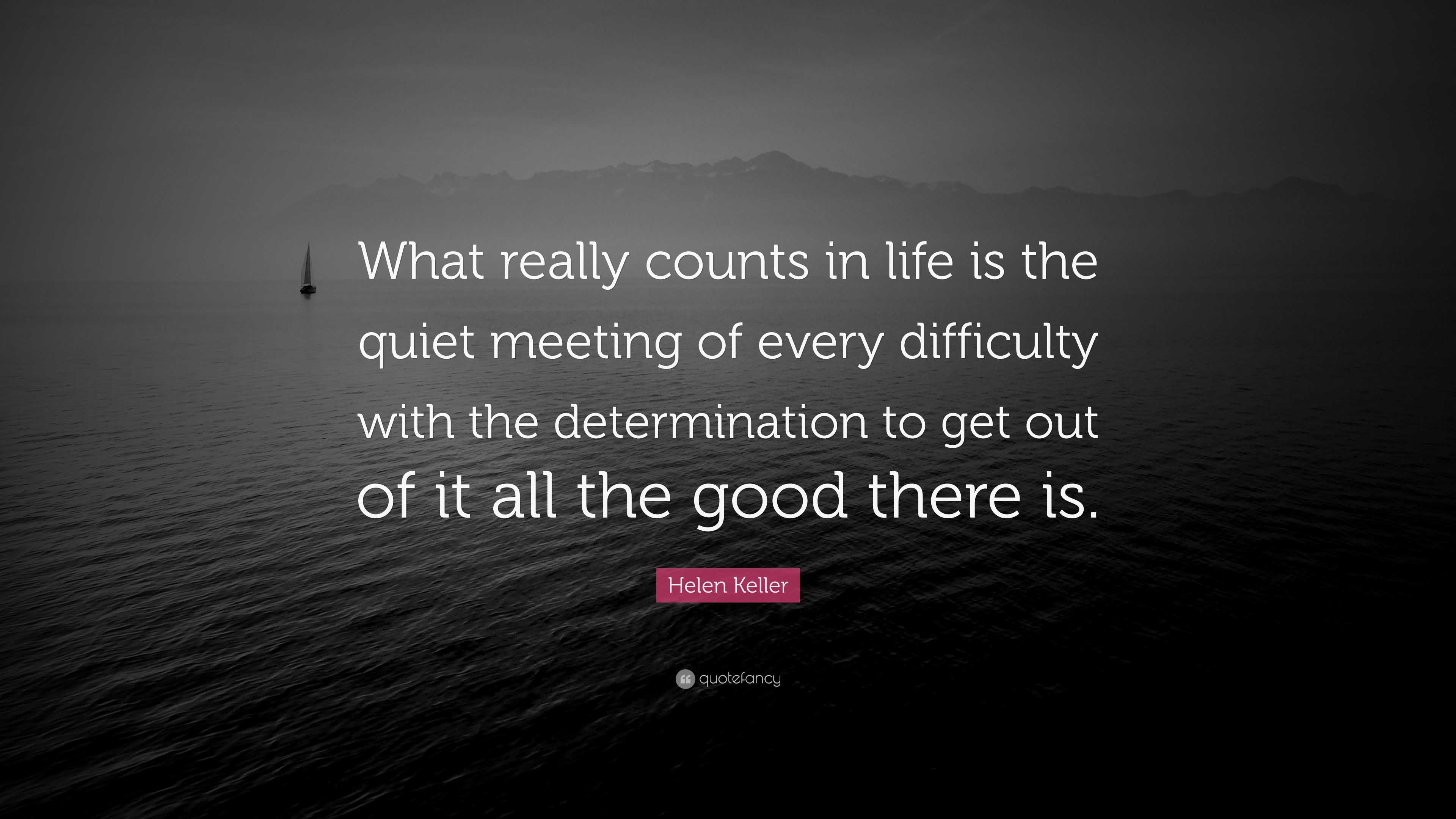 Helen Keller Quote: “What really counts in life is the quiet meeting of ...