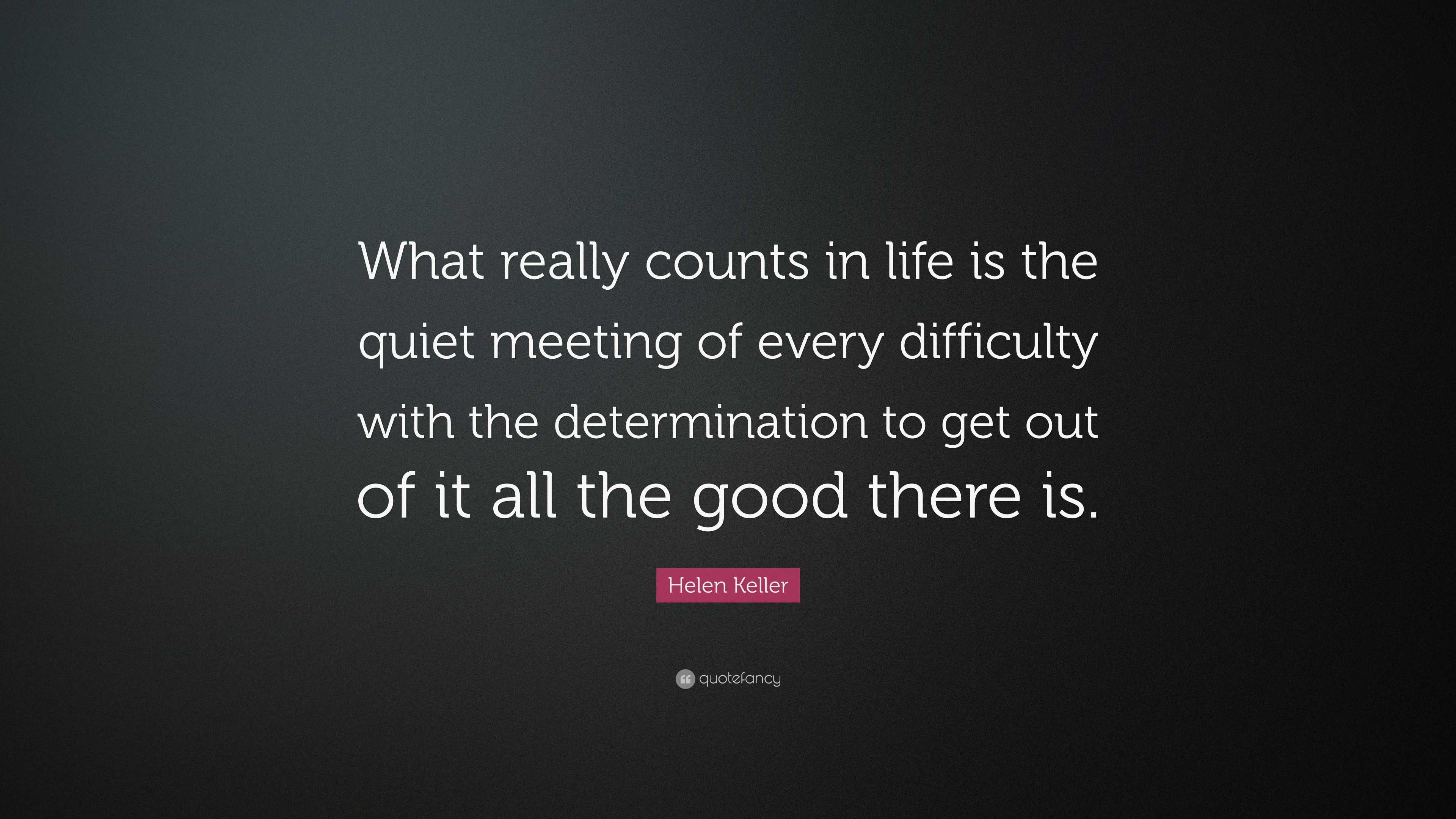 Helen Keller Quote: “What really counts in life is the quiet meeting of ...