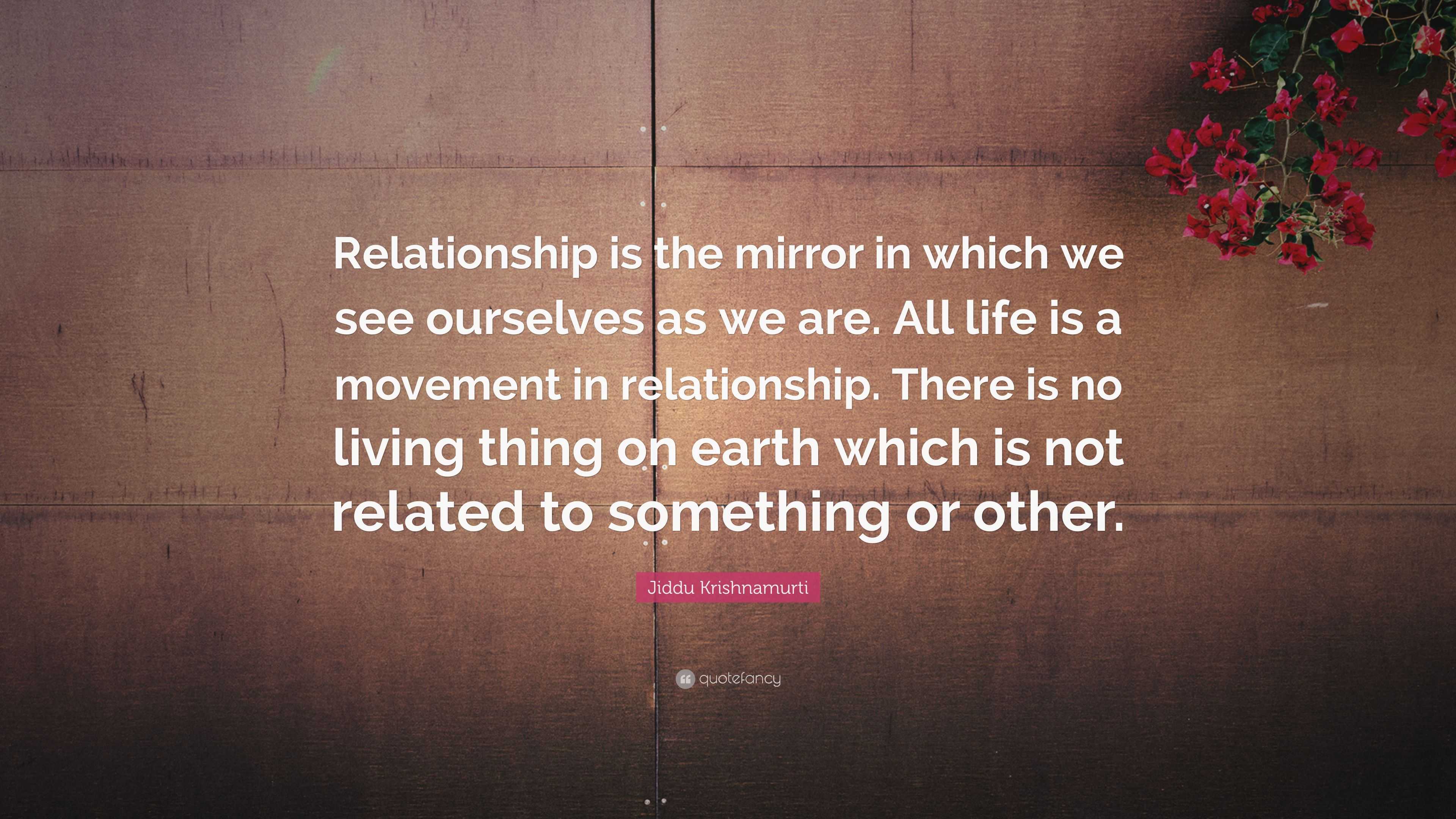 Jiddu Krishnamurti Quote: “Relationship is the mirror in which we see ...