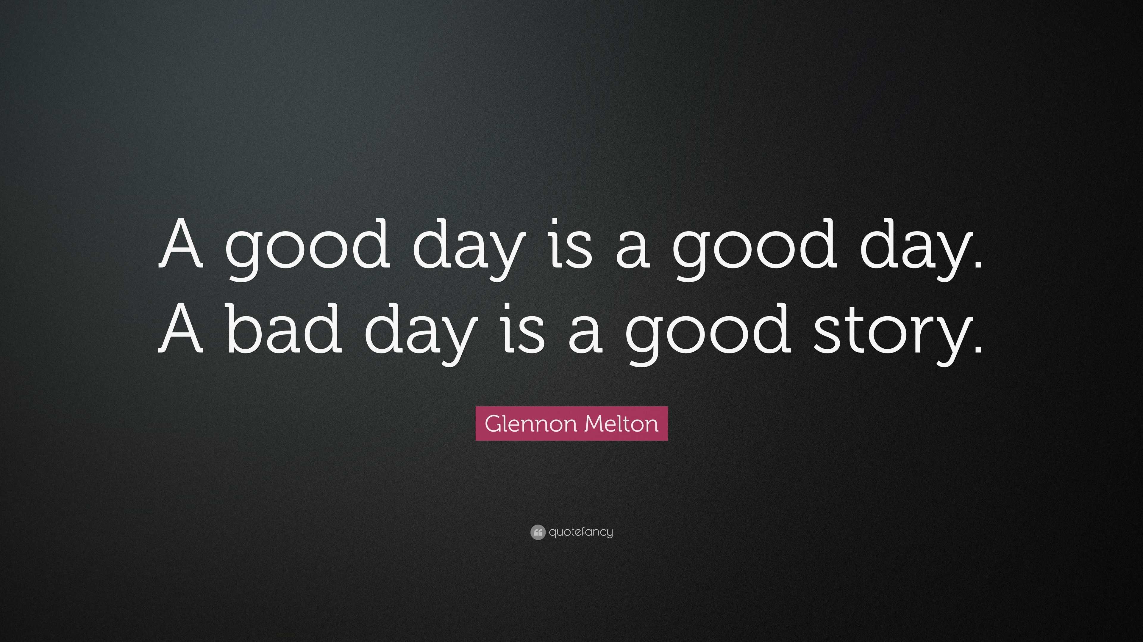 Glennon Melton Quote: “A good day is a good day. A bad day is a good ...