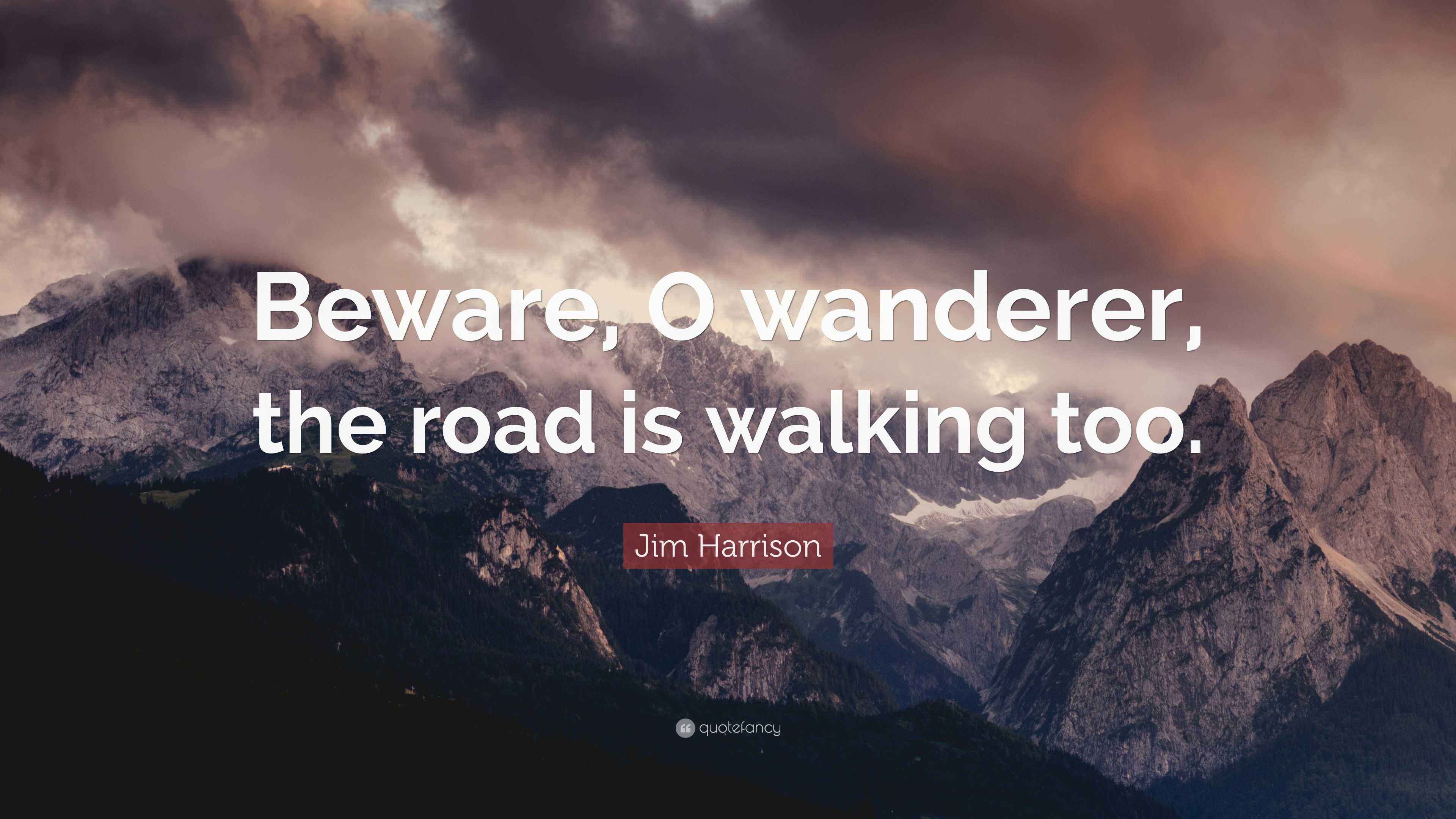 Jim Harrison Quote: “Beware, O wanderer, the road is walking too.”