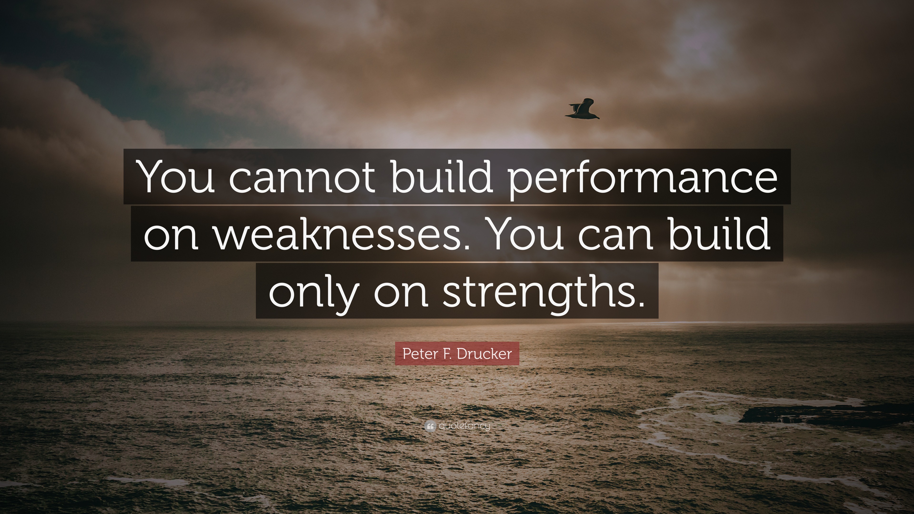 Peter F. Drucker Quote: “You cannot build performance on weaknesses ...