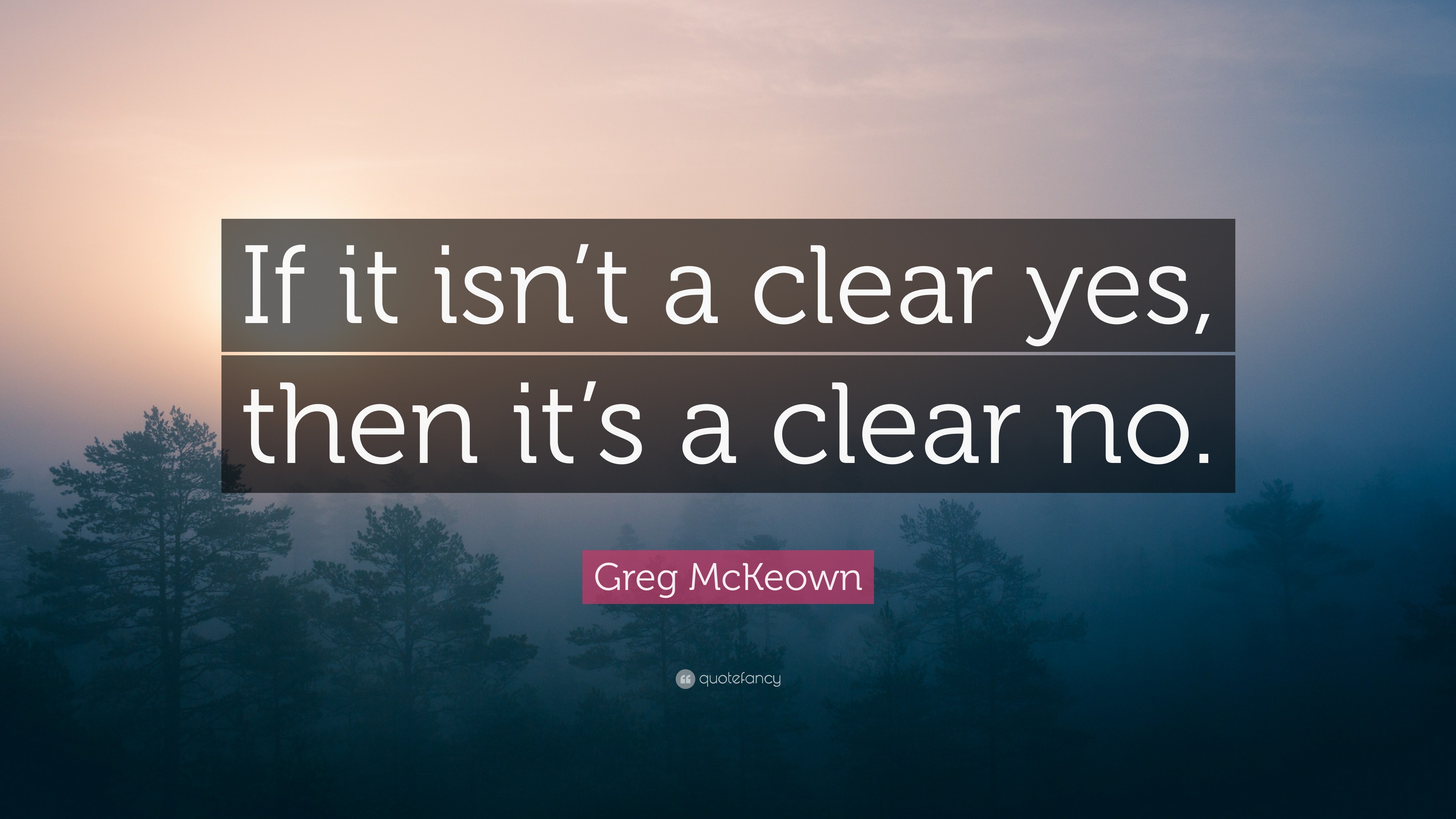 Greg McKeown Quote: “If it isn’t a clear yes, then it’s a clear no.”
