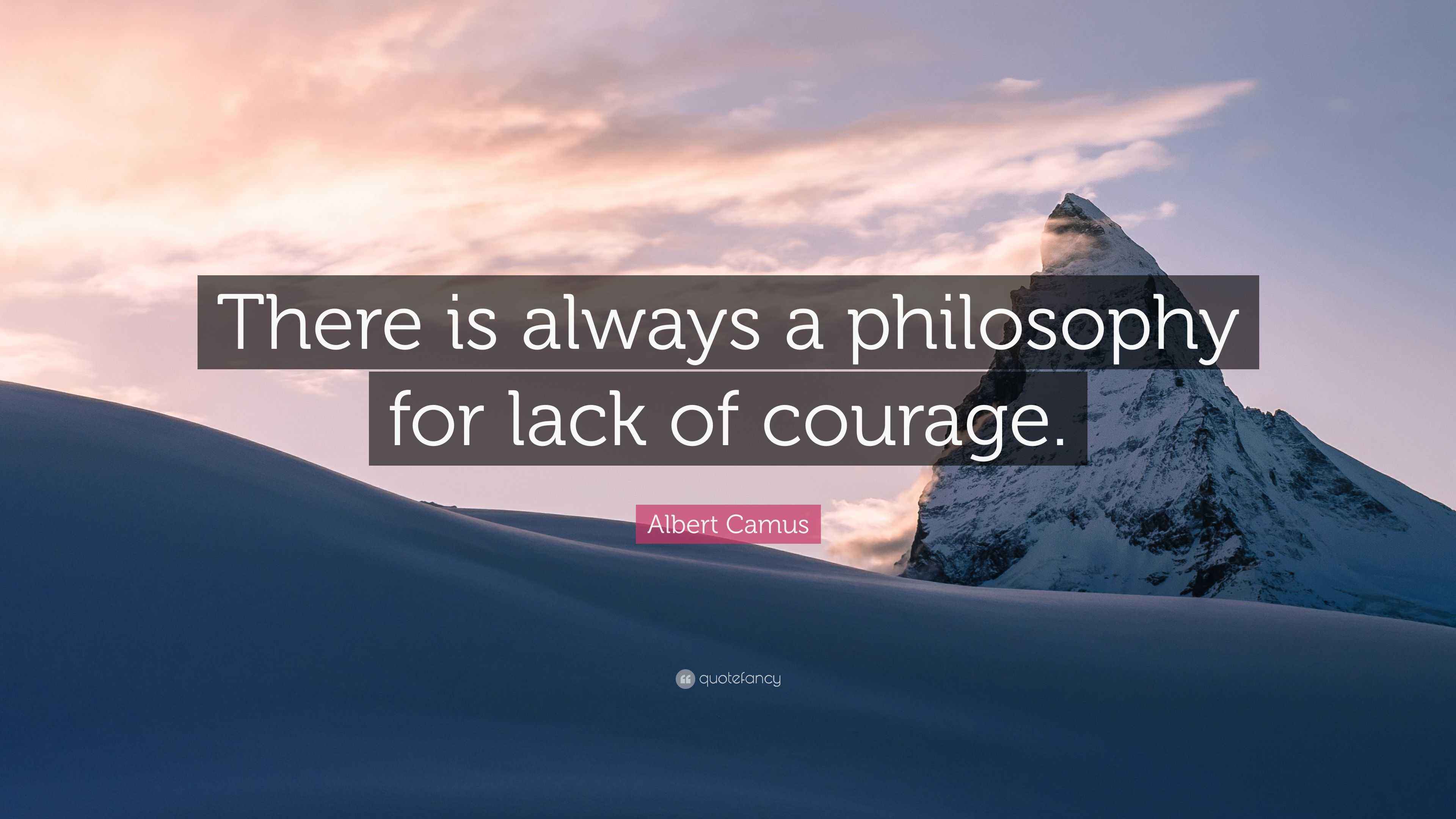 Albert Camus Quote: “There is always a philosophy for lack of courage.”