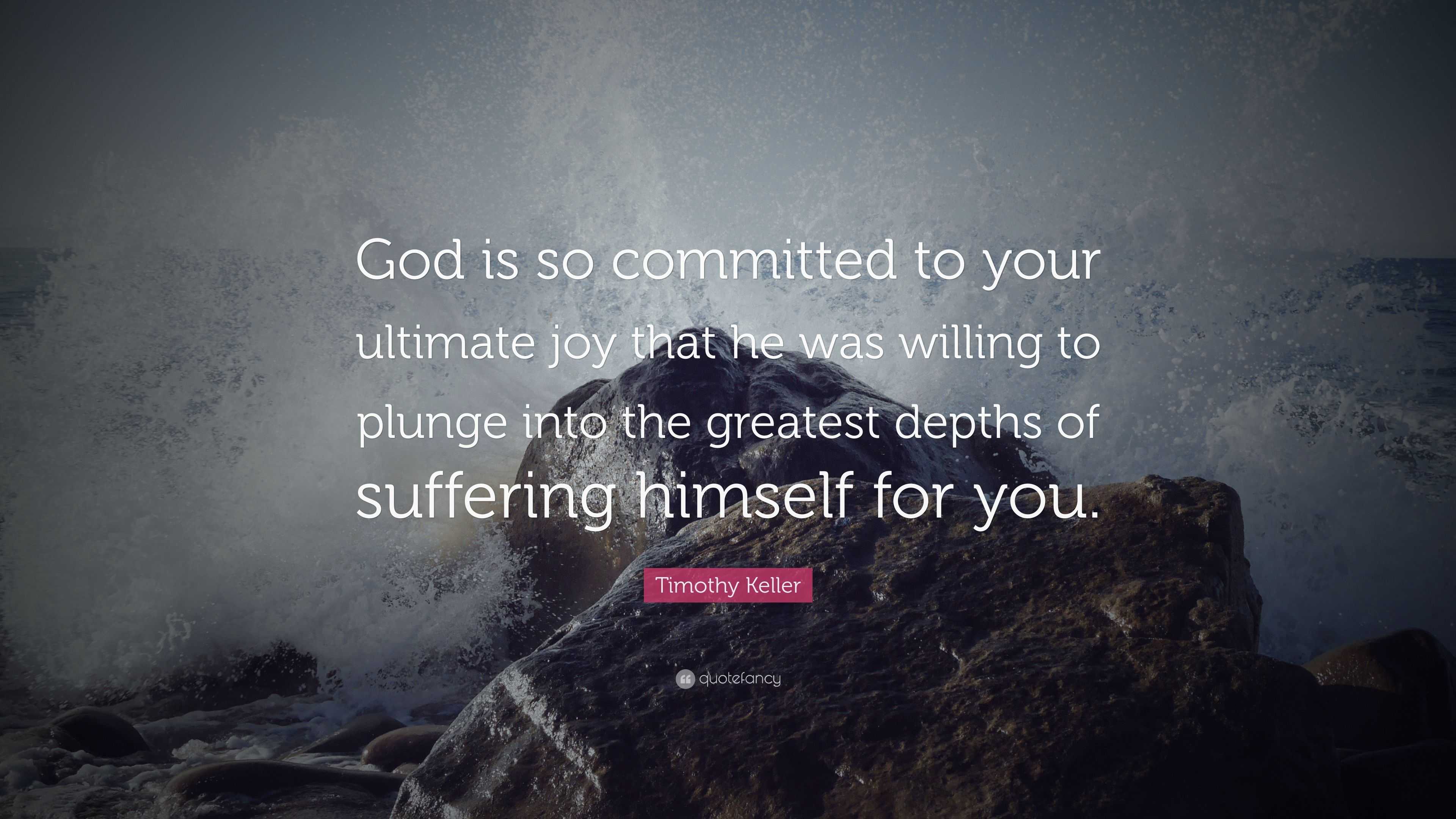 Timothy Keller Quote: “God is so committed to your ultimate joy that he ...