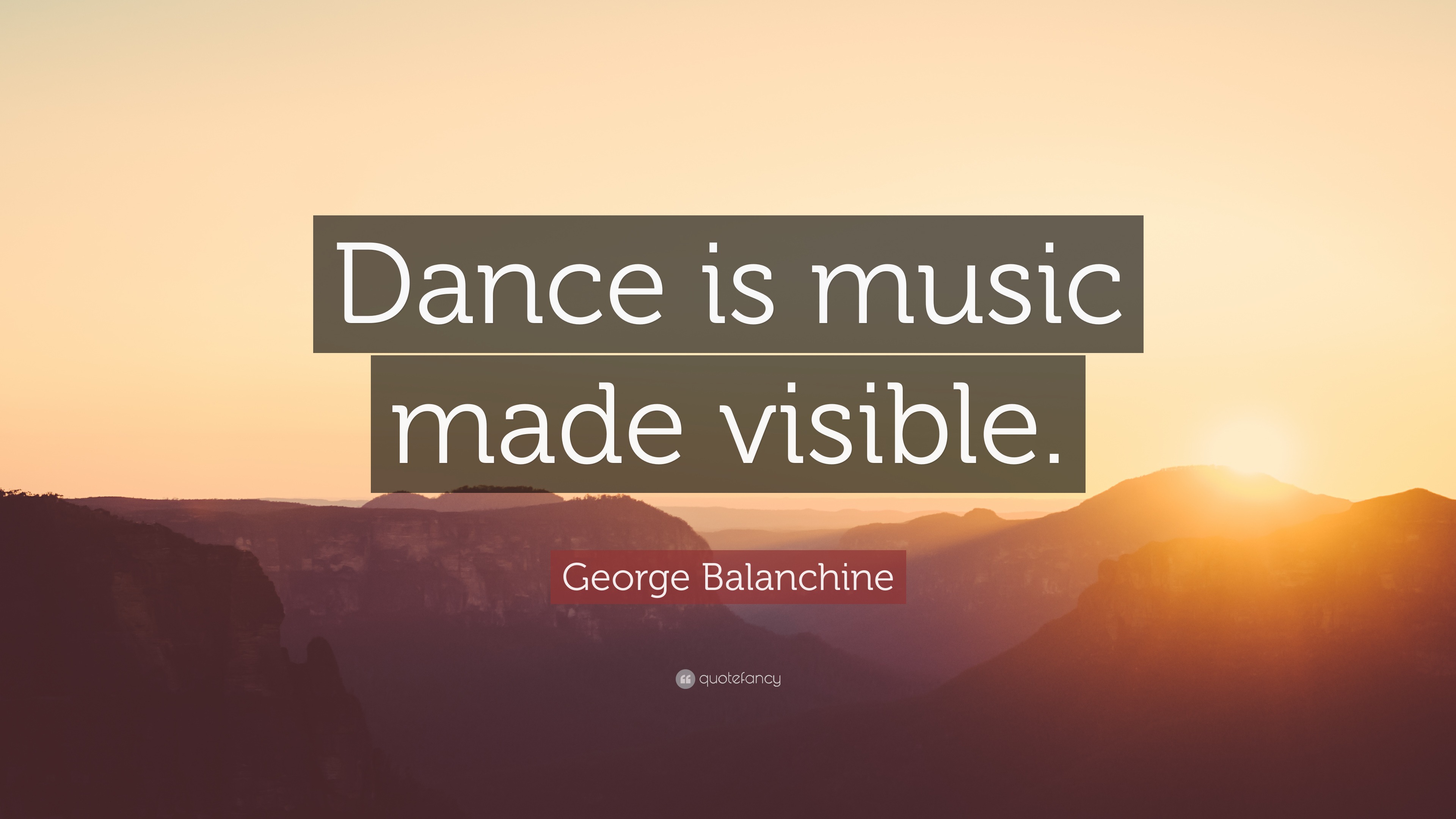 George Balanchine Quote: “Dance is music made visible.”