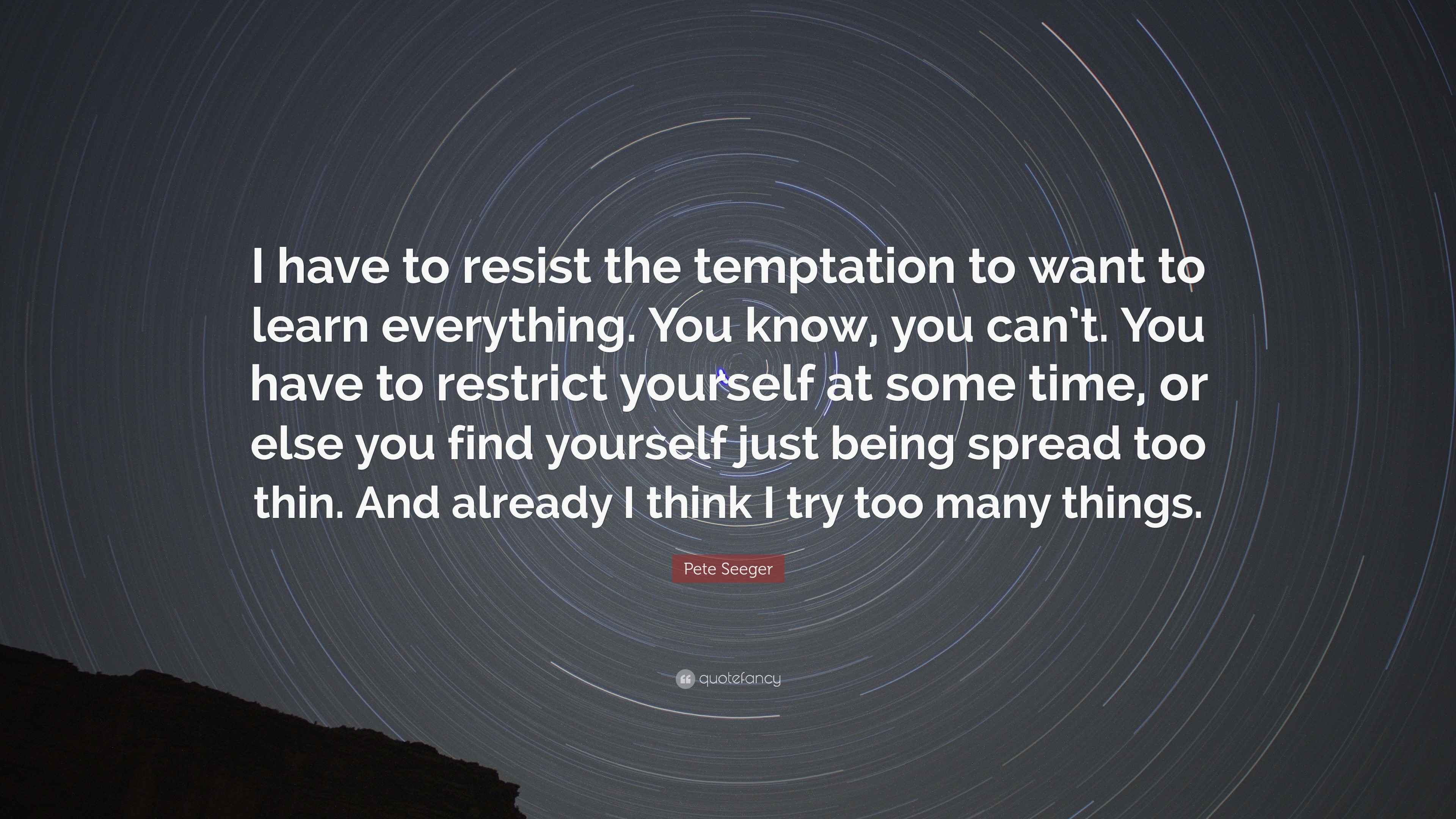 Pete Seeger Quote: “I have to resist the temptation to want to learn ...