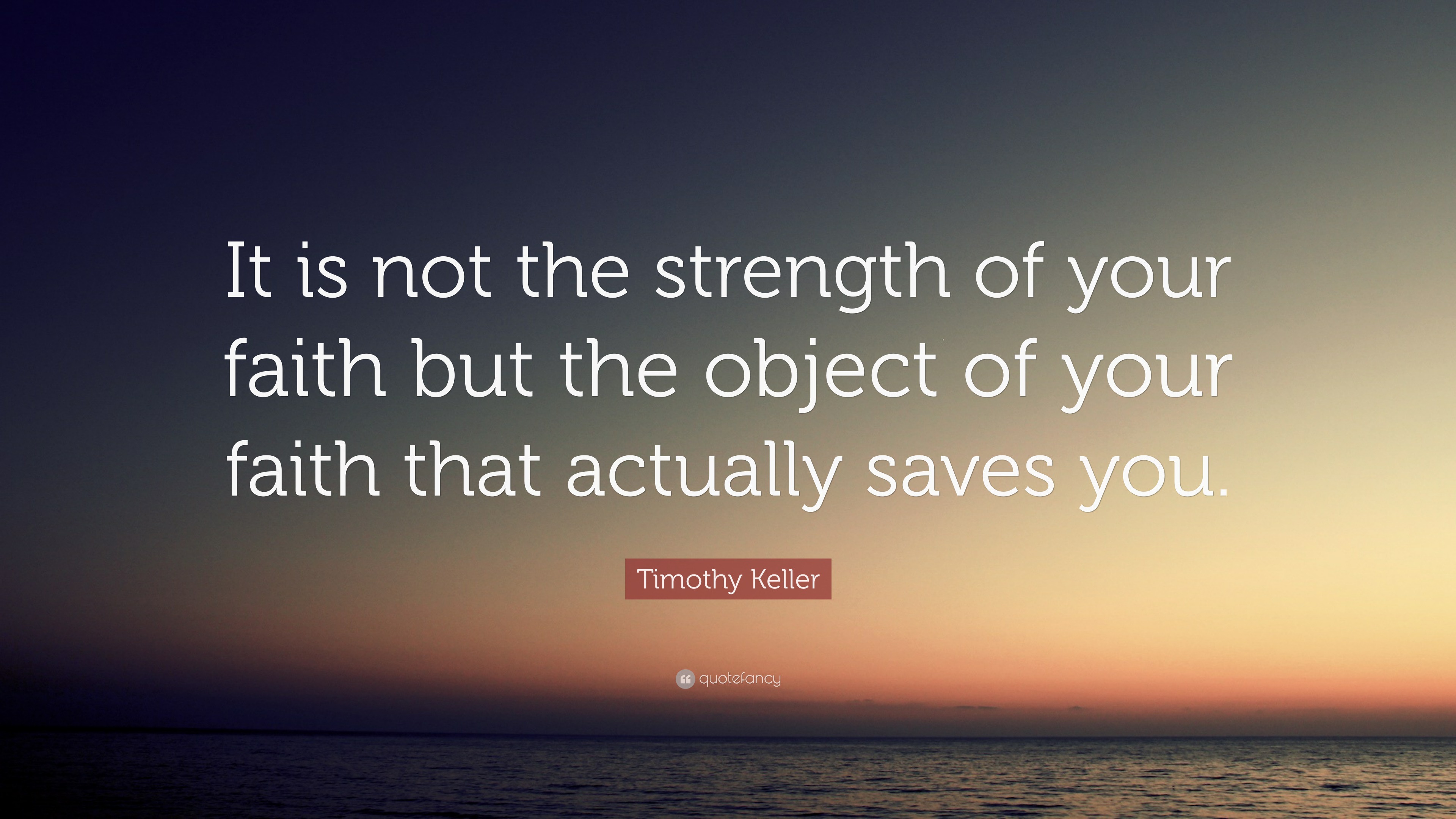 Timothy Keller Quote: “It is not the strength of your faith but the ...