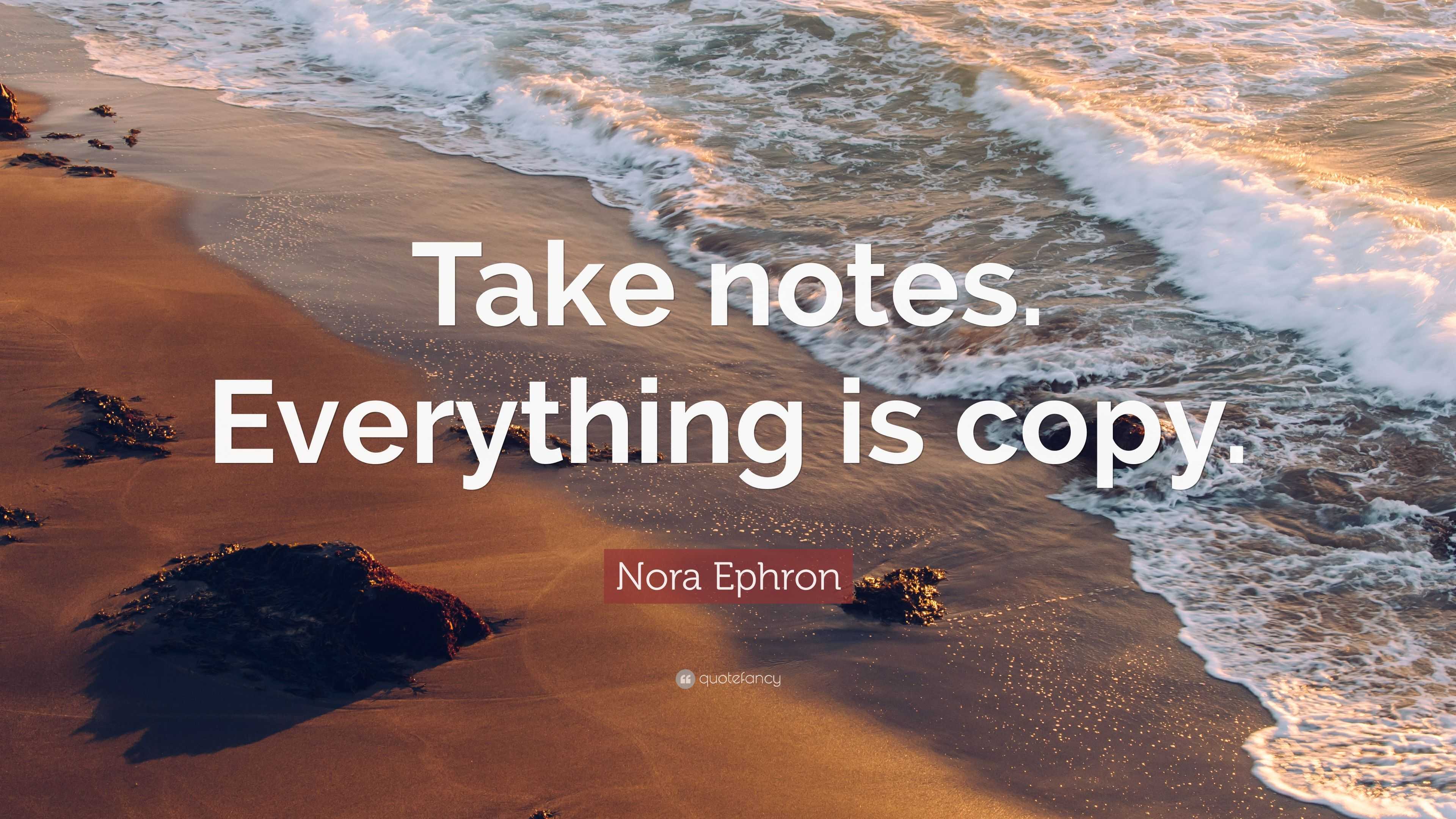 Nora Ephron Quote: “Take notes. Everything is copy.”