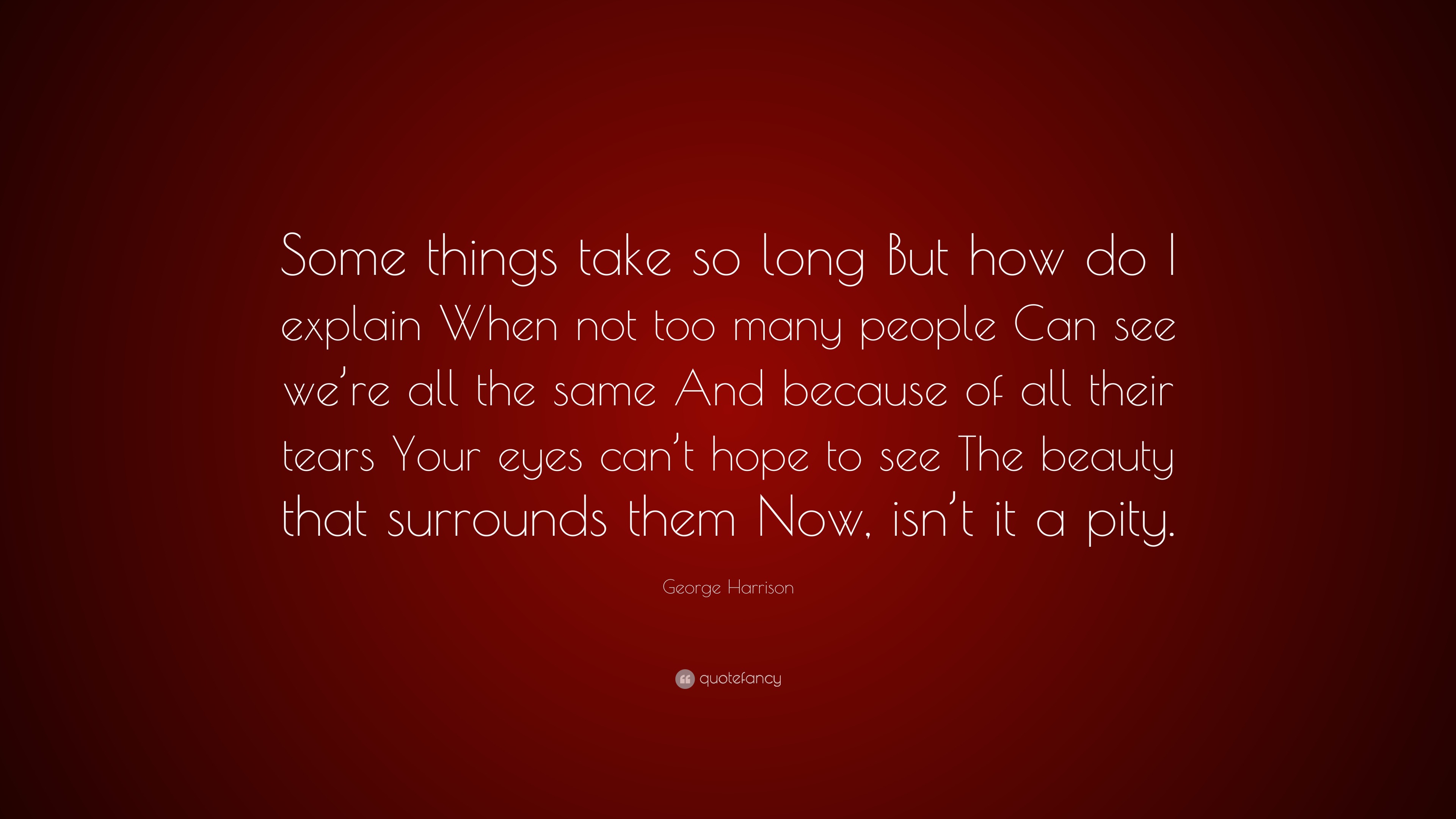George Harrison Quote: “Some things take so long But how do I explain ...