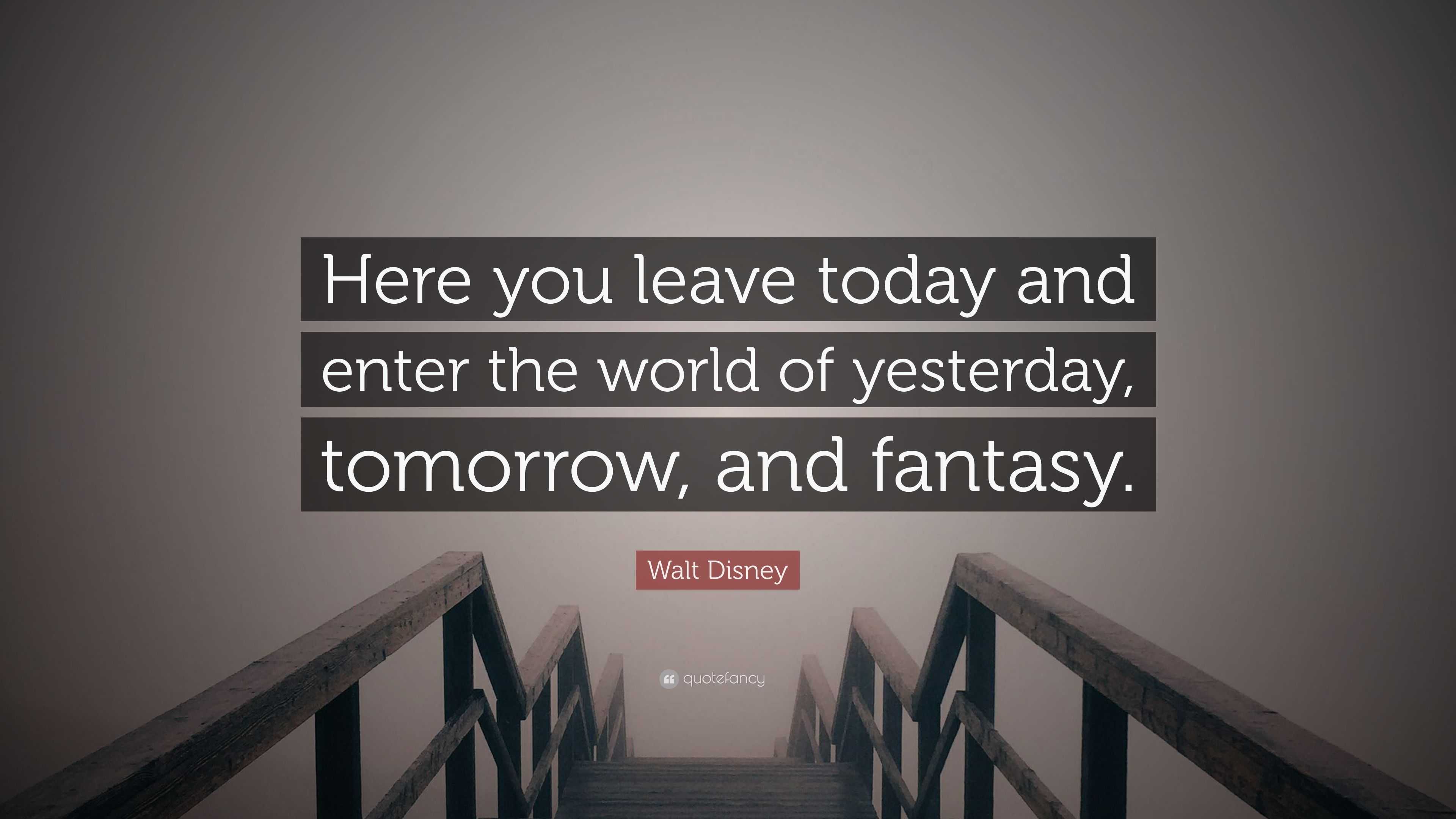 Walt Disney Quote: “Here you leave today and enter the world of ...