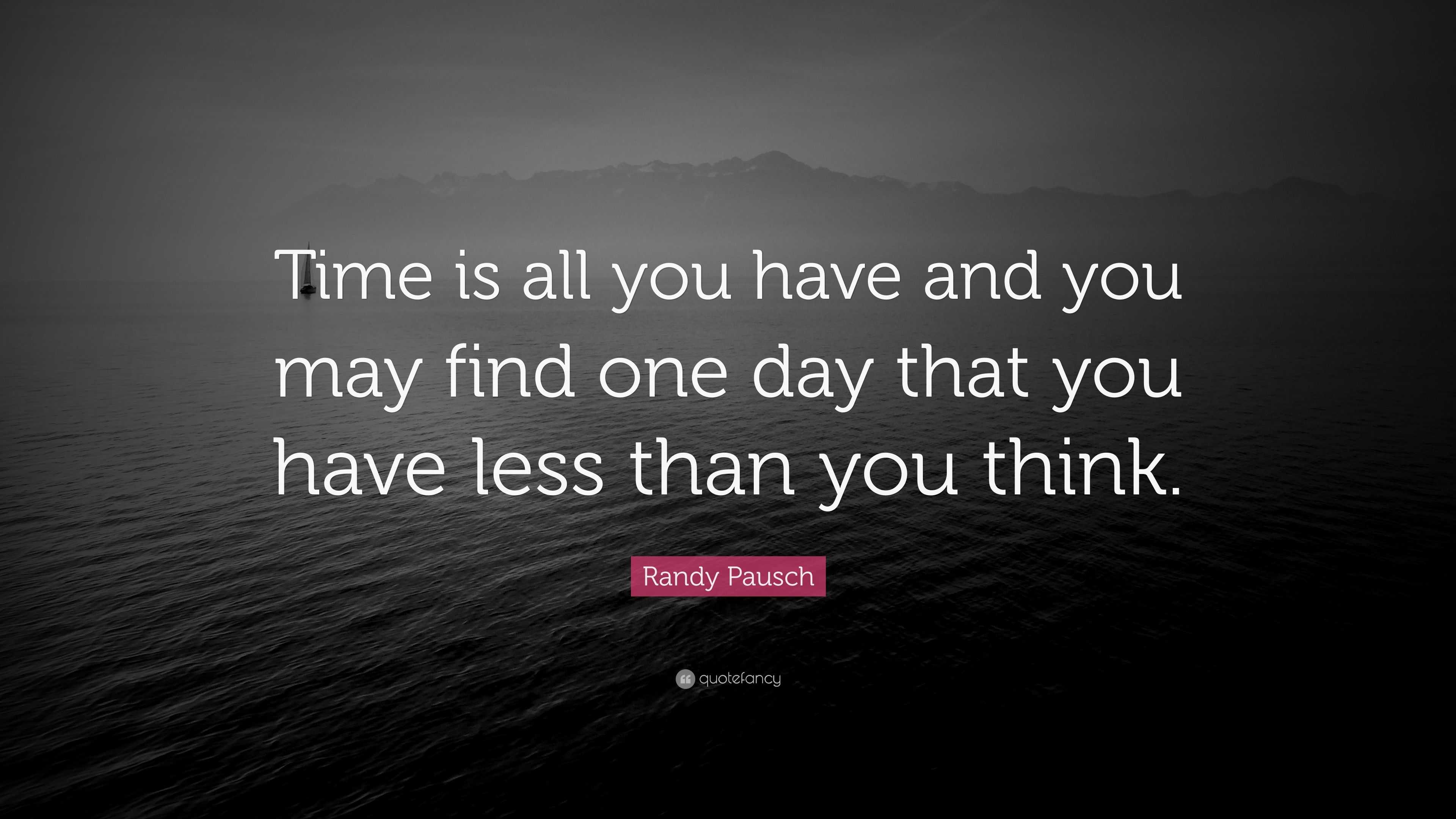 Randy Pausch Quote: “Time is all you have and you may find one day that ...