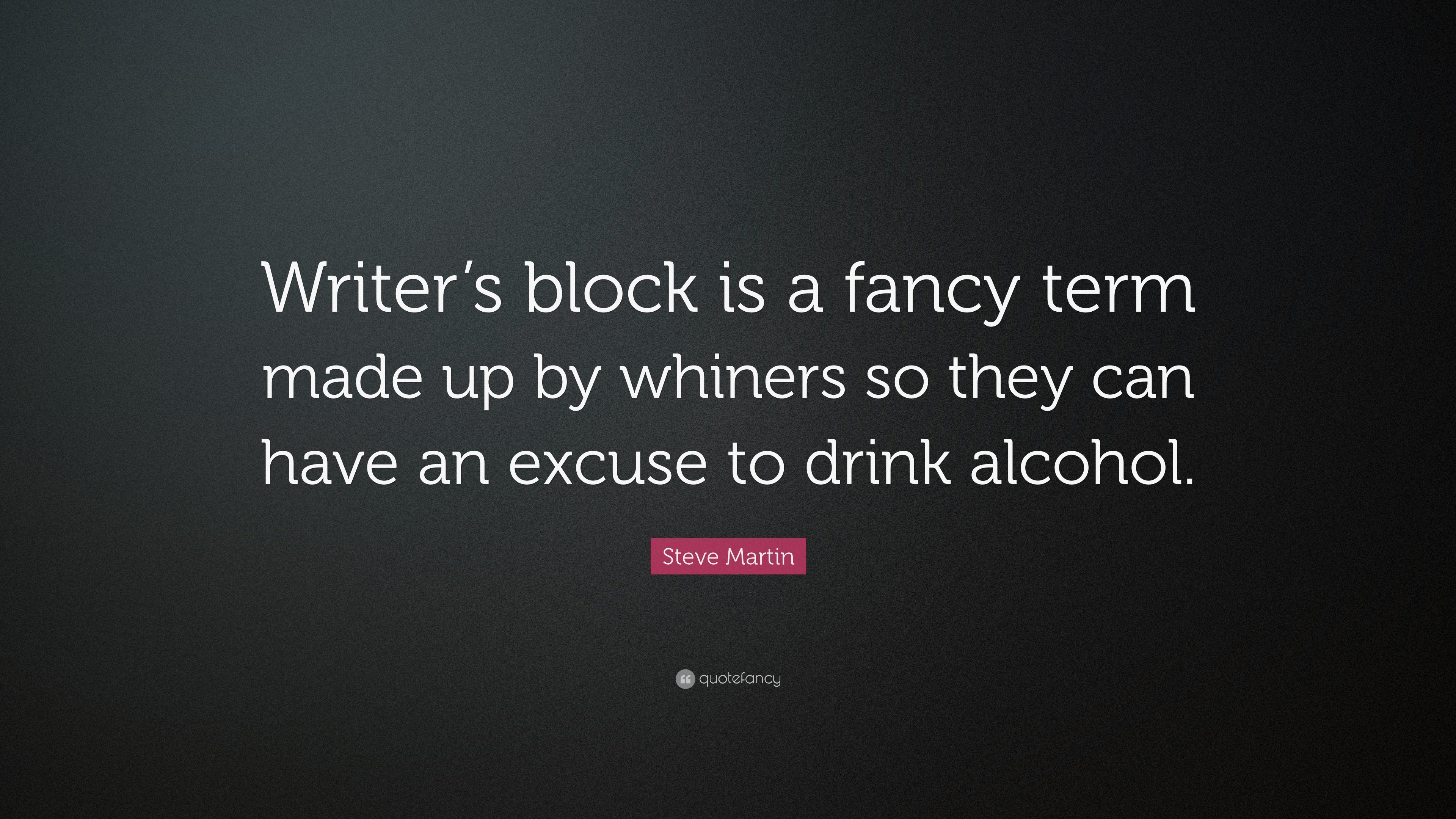 Steve Martin Quote: “Writer’s block is a fancy term made up by whiners ...