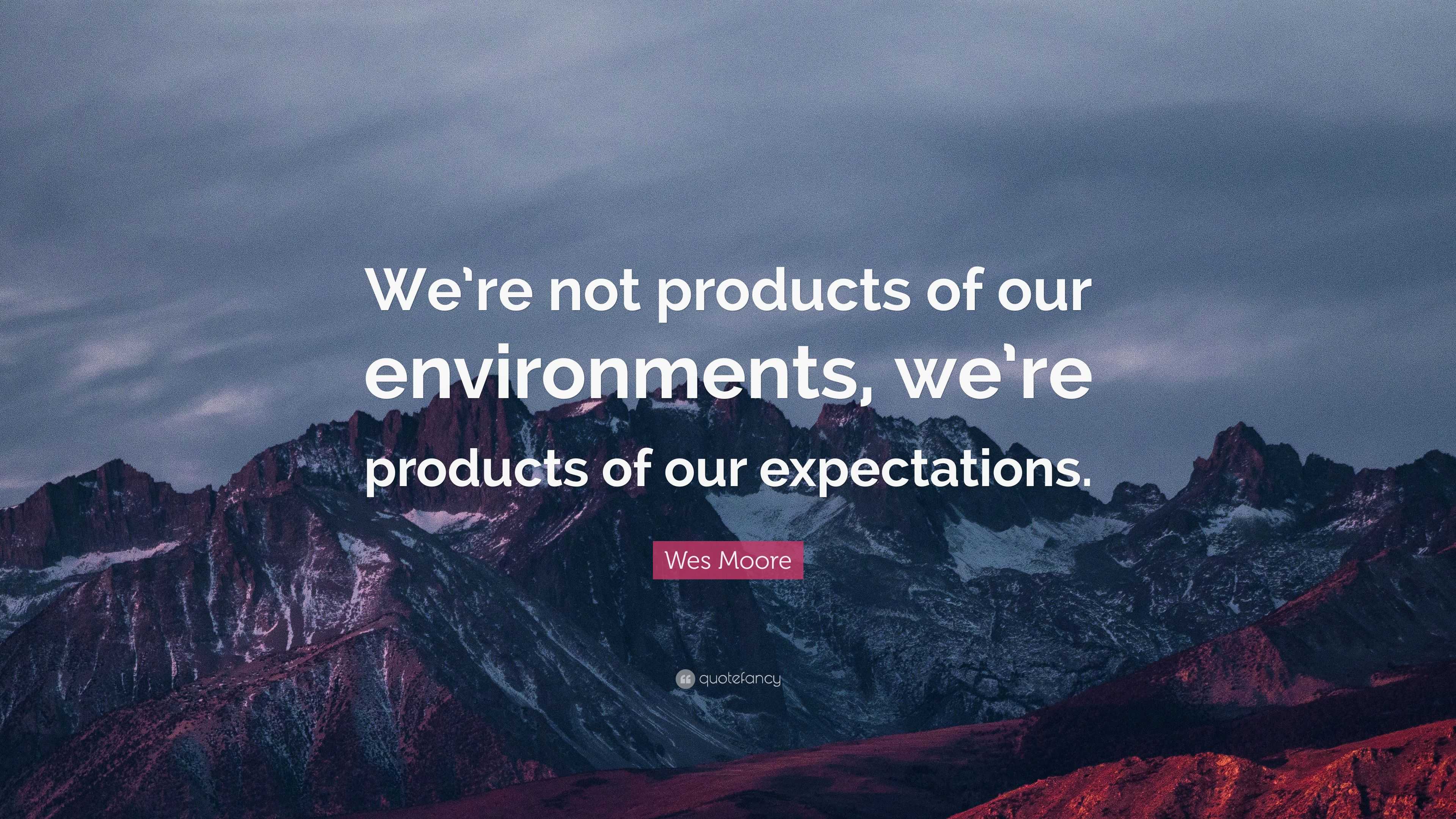 Wes Moore Quote: “We’re not products of our environments, we’re ...