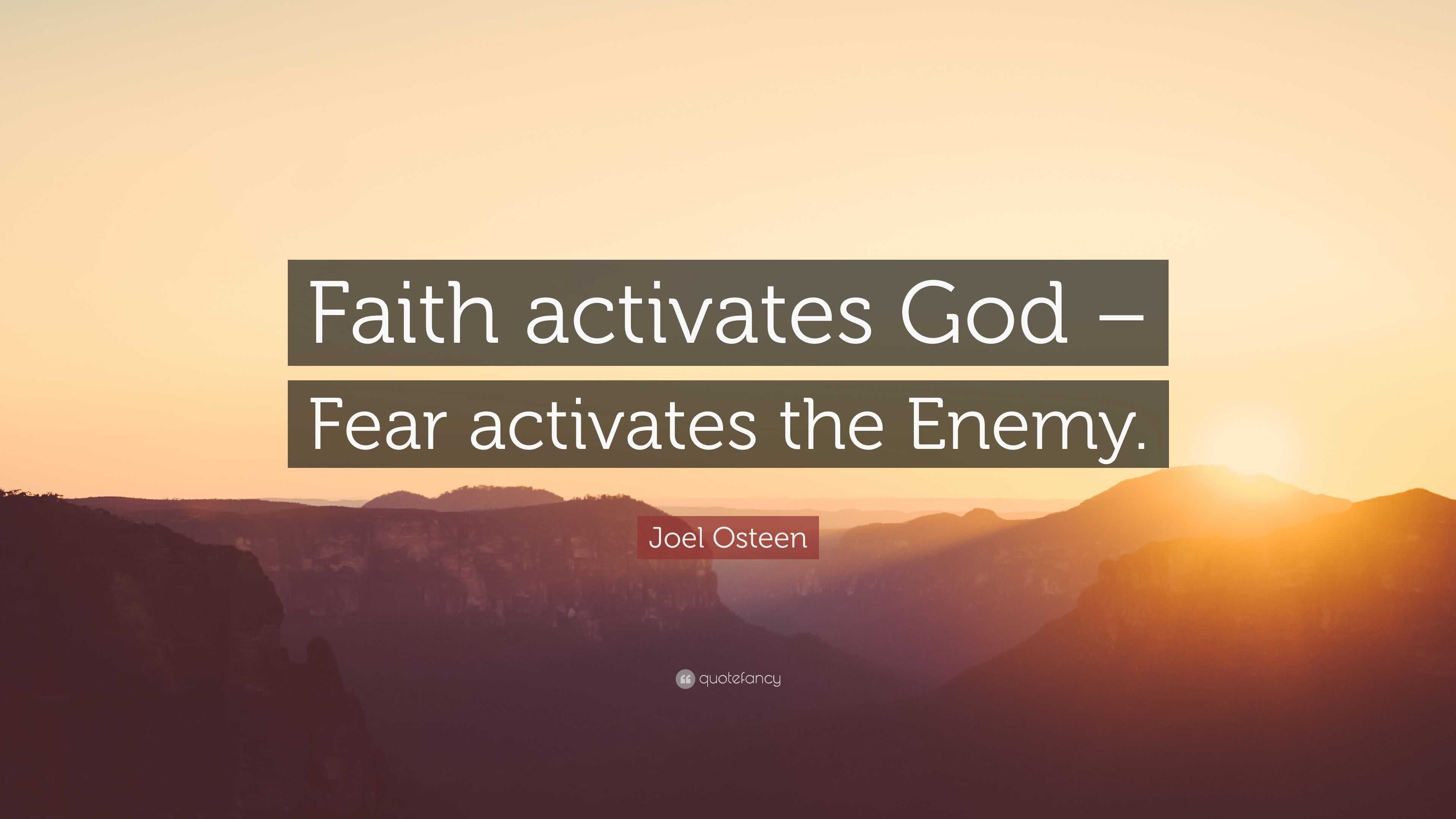 Joel Osteen Quote: “Faith activates God – Fear activates the Enemy.”