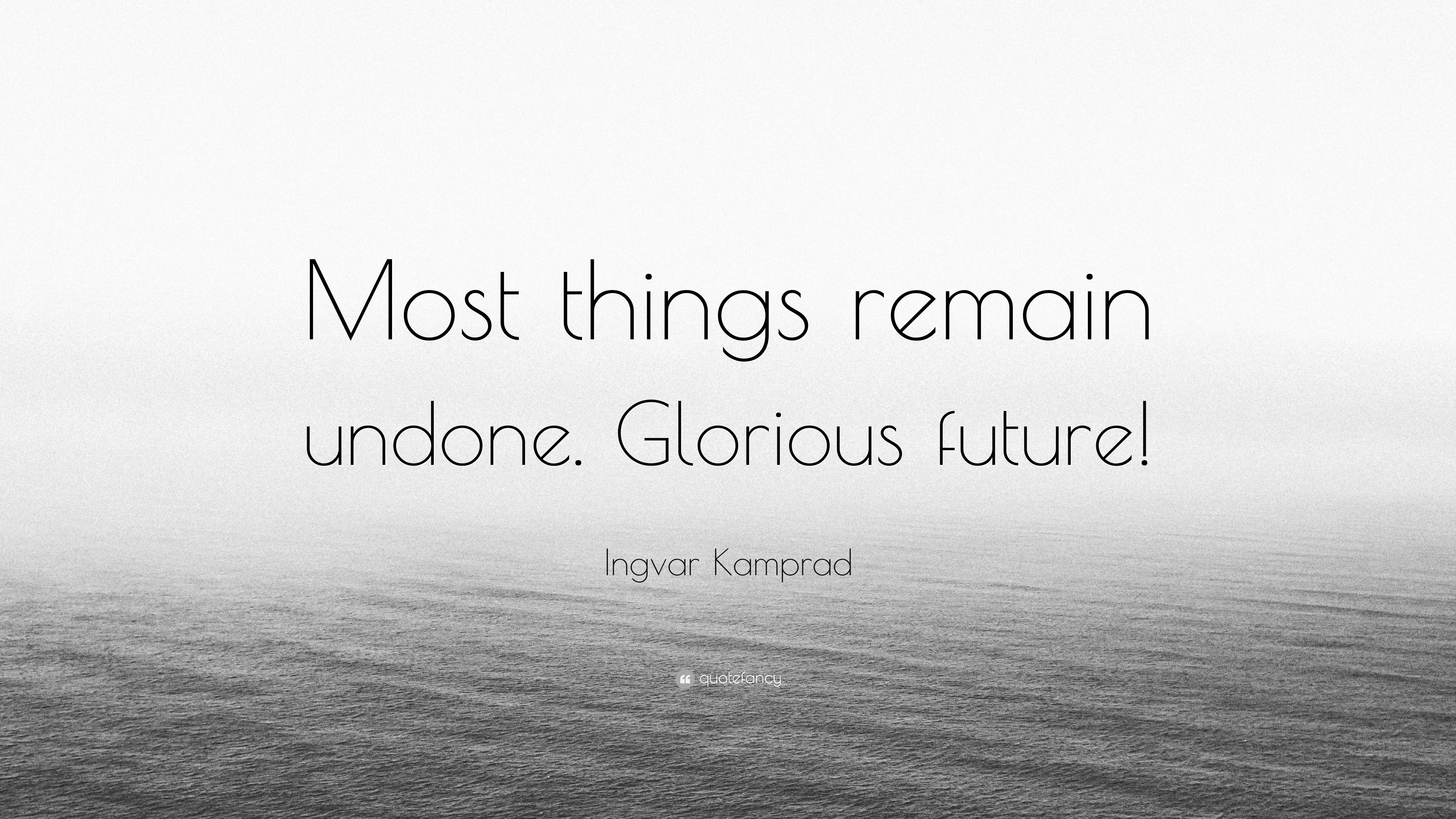 Ingvar Kamprad Quote: “Most things remain undone. Glorious future!”