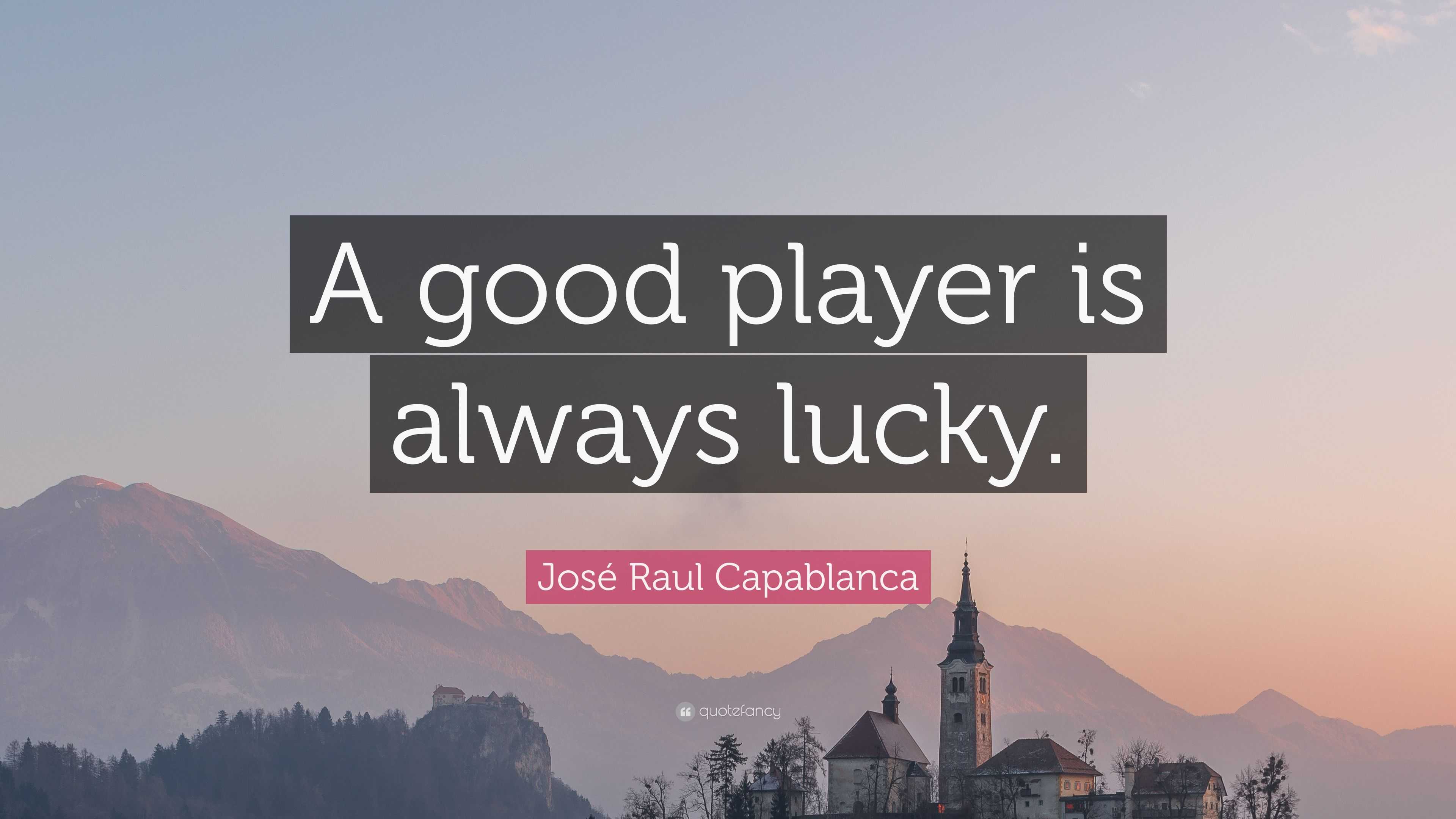 José Raul Capablanca Quote: “A good player is always lucky.”