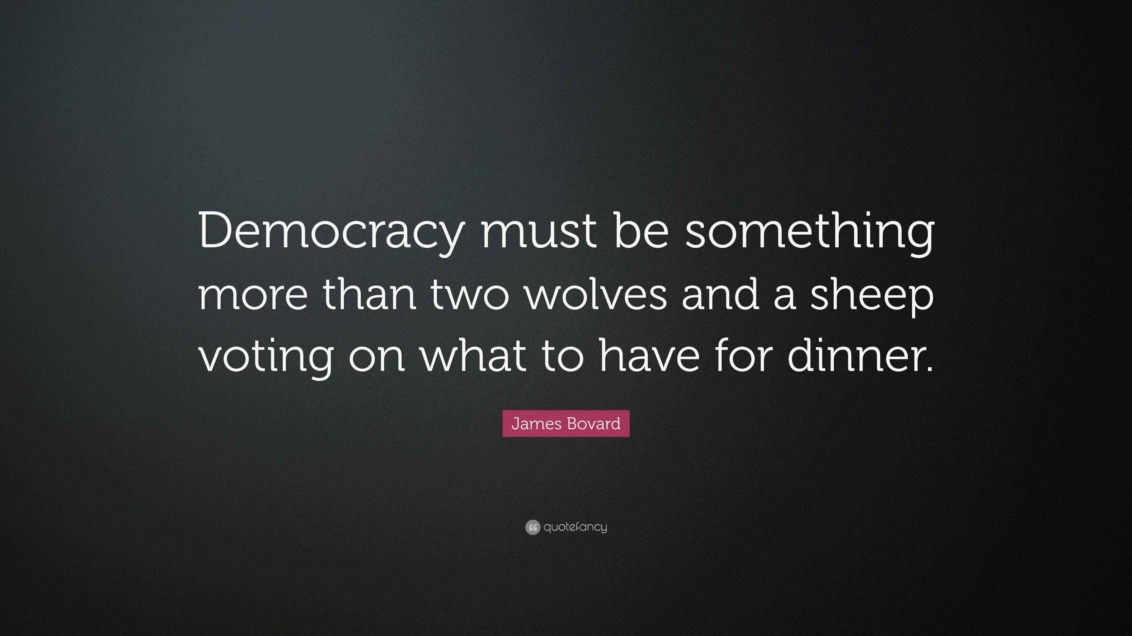 James Bovard Quote: “Democracy must be something more than two wolves ...