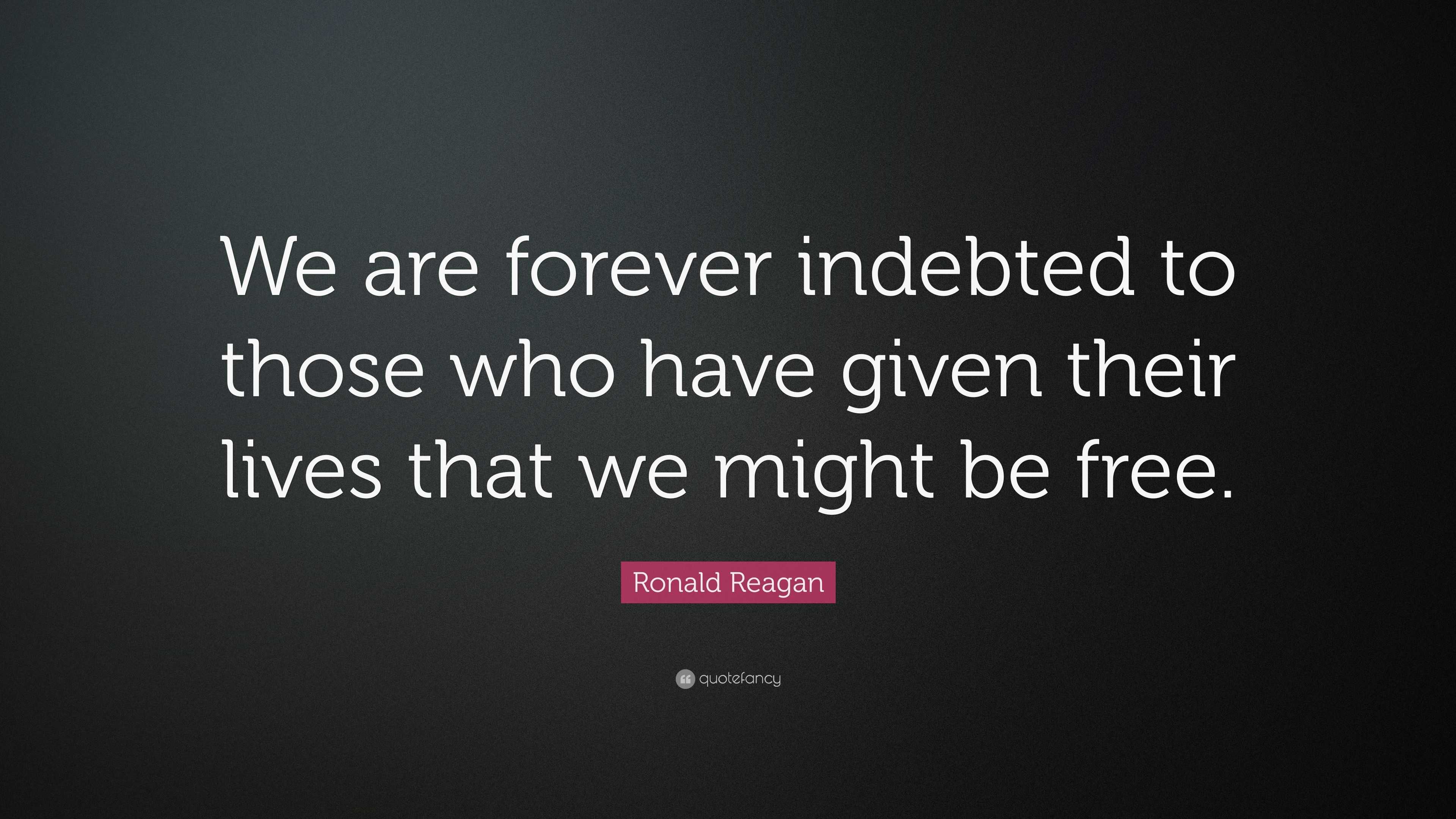 Ronald Reagan Quote: “We are forever indebted to those who have given ...