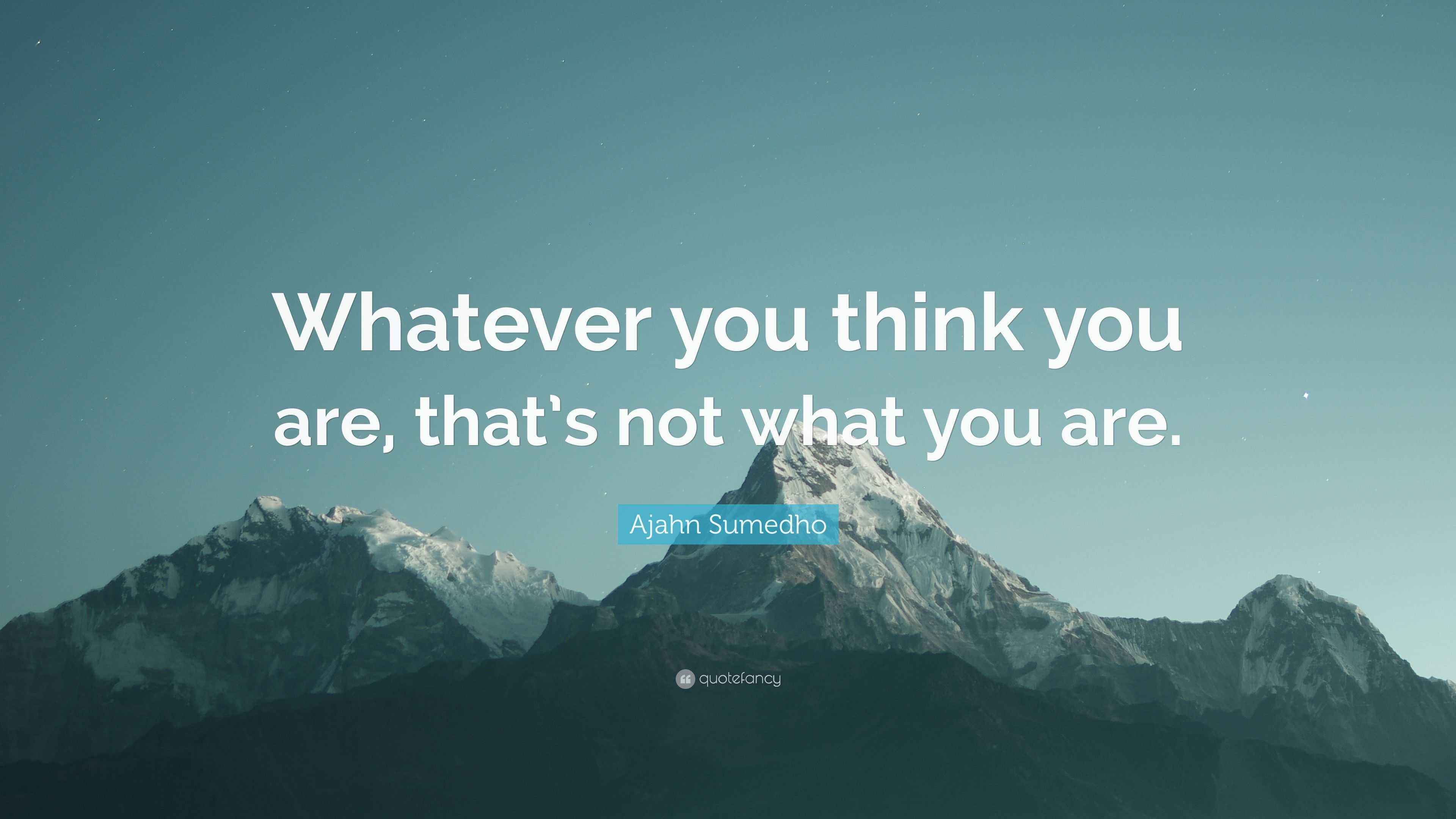 Ajahn Sumedho Quote: “Whatever you think you are, that’s not what you are.”