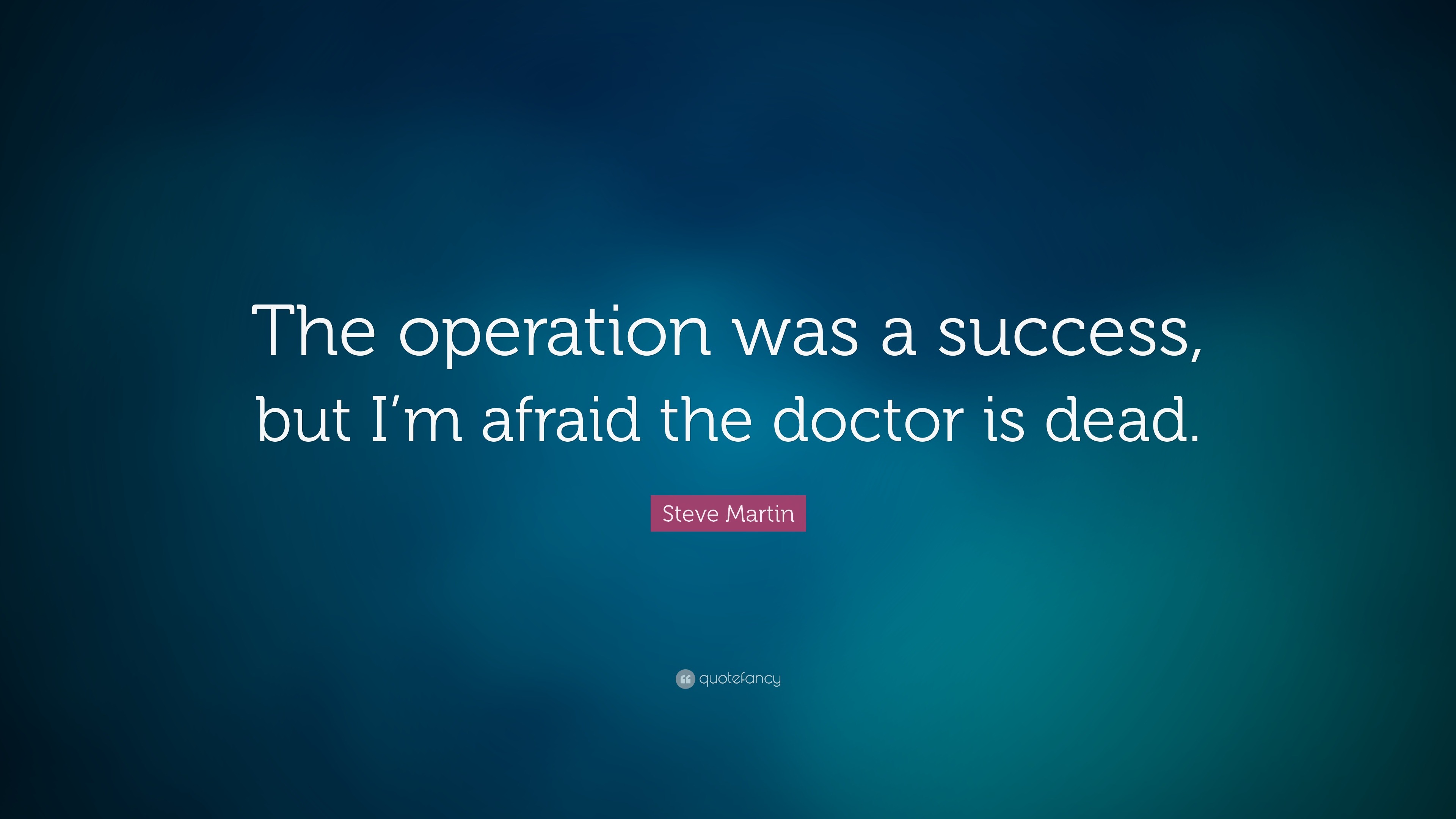 Steve Martin Quote: “The operation was a success, but I’m afraid the ...