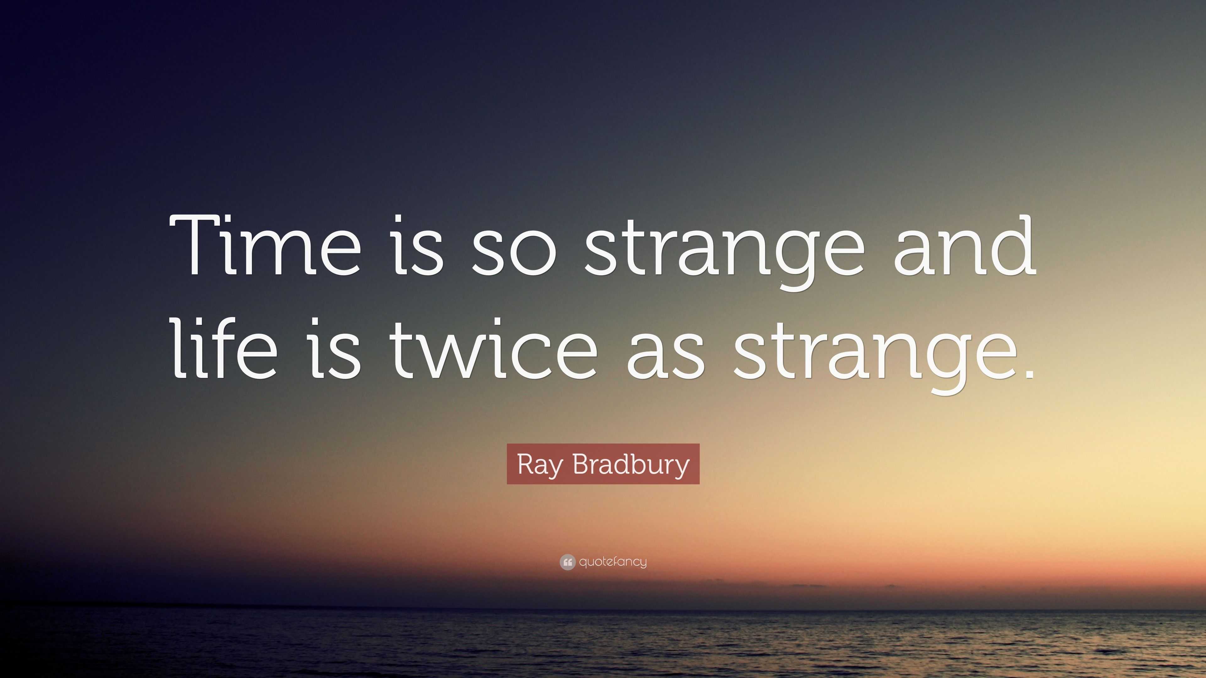 Ray Bradbury Quote: “Time is so strange and life is twice as strange.”
