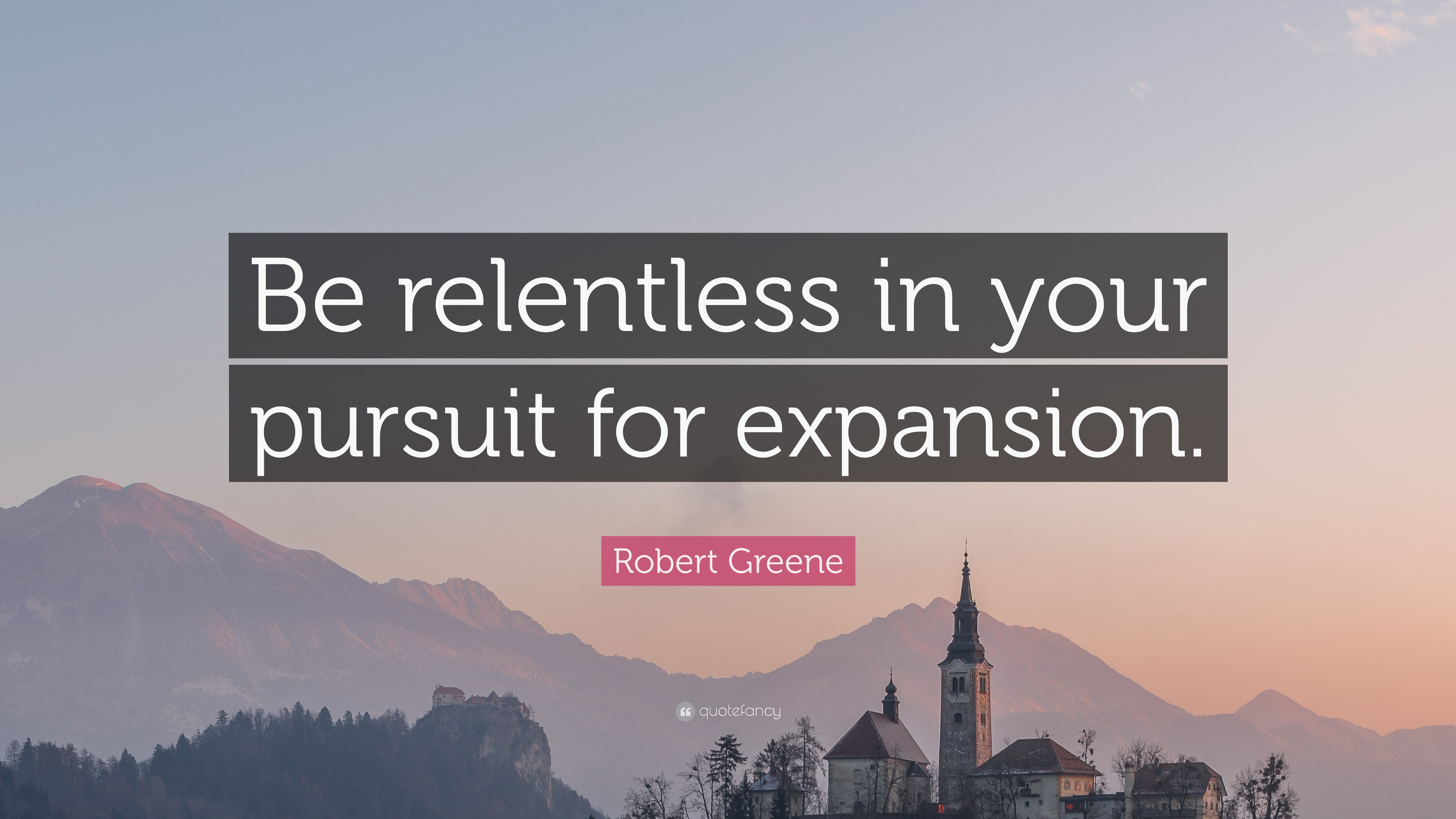 Robert Greene Quote: “Be relentless in your pursuit for expansion.”