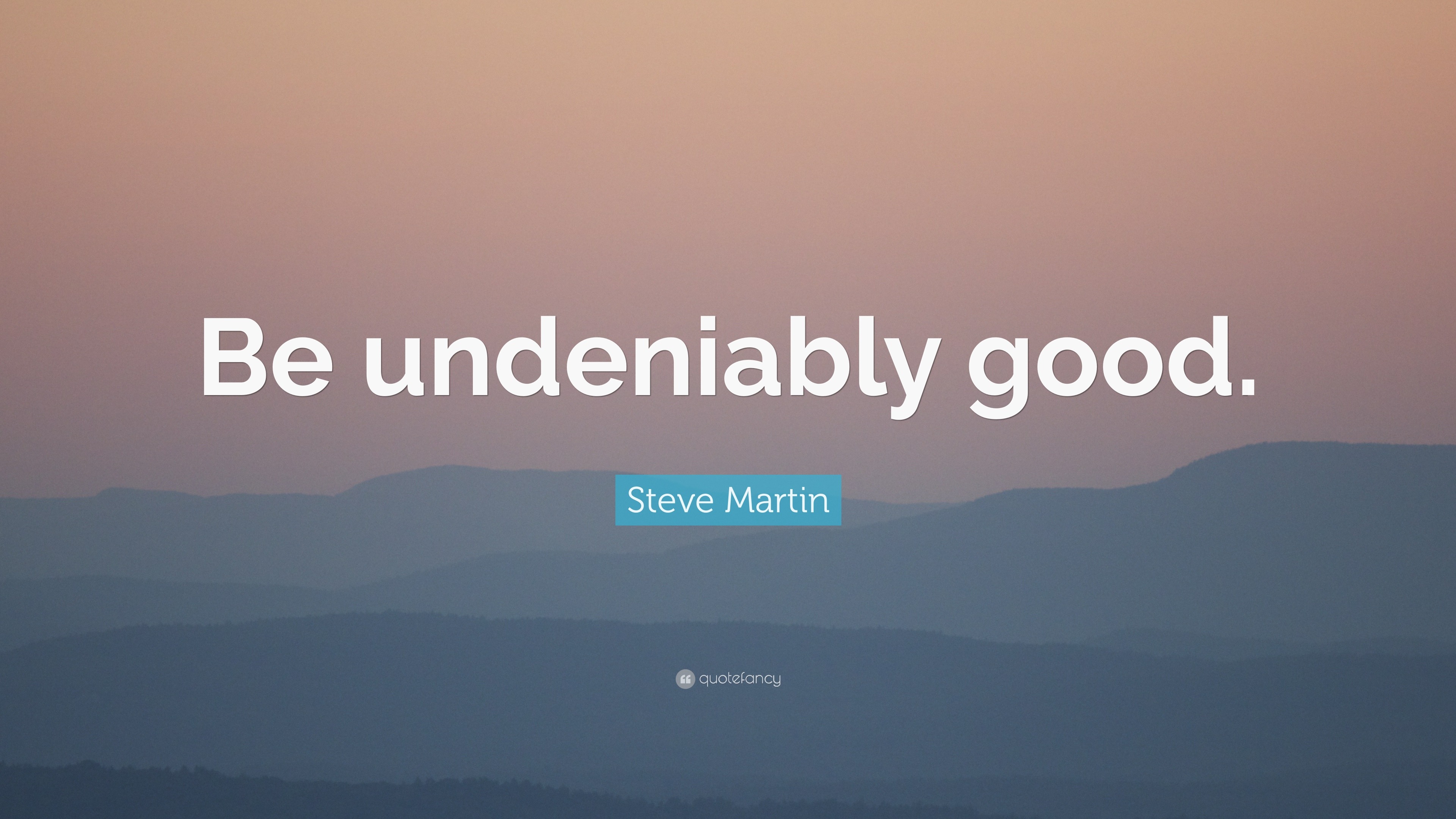 Steve Martin Quote: “Be undeniably good.”