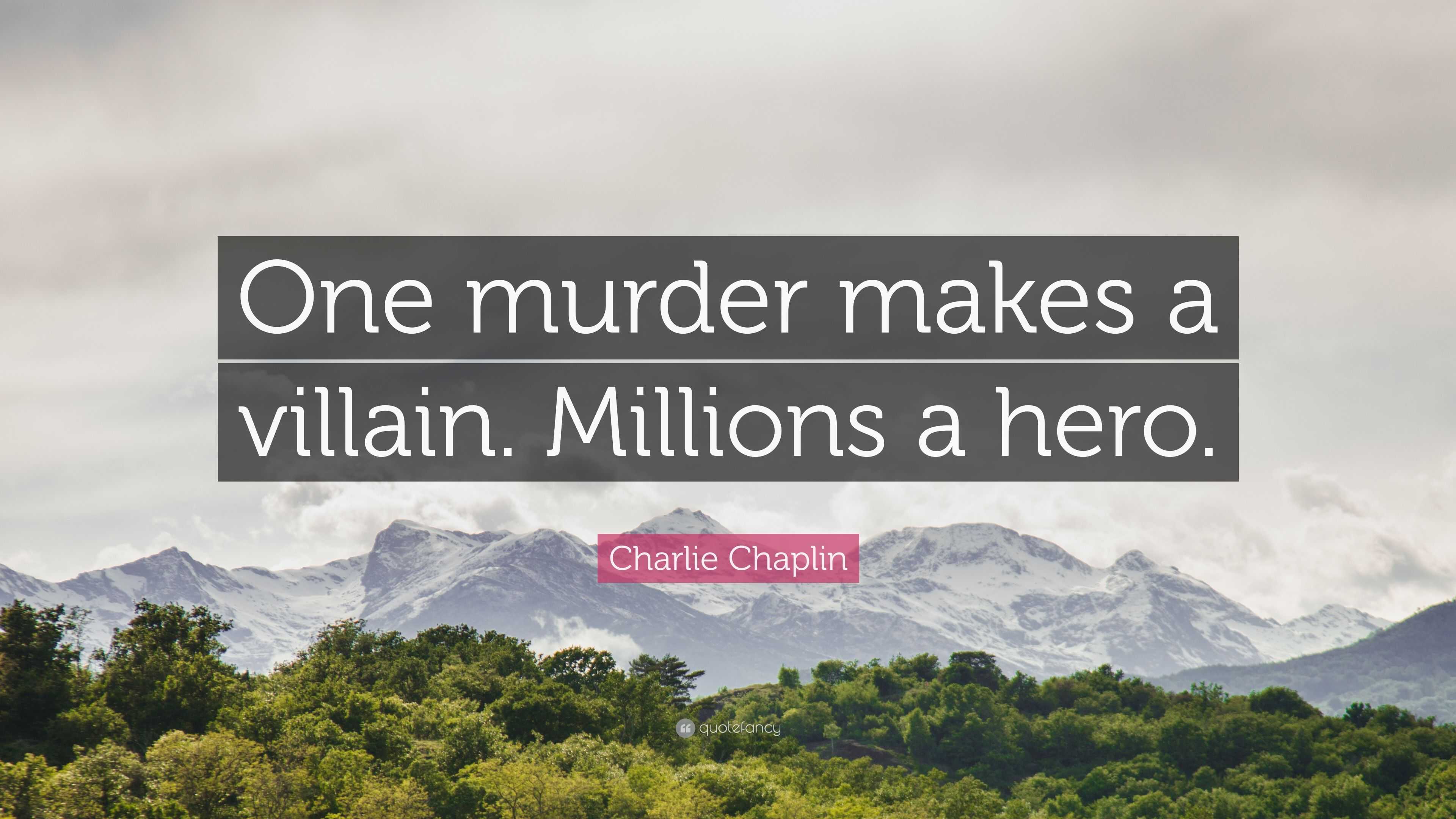 Charlie Chaplin Quote: “One murder makes a villain. Millions a hero.”