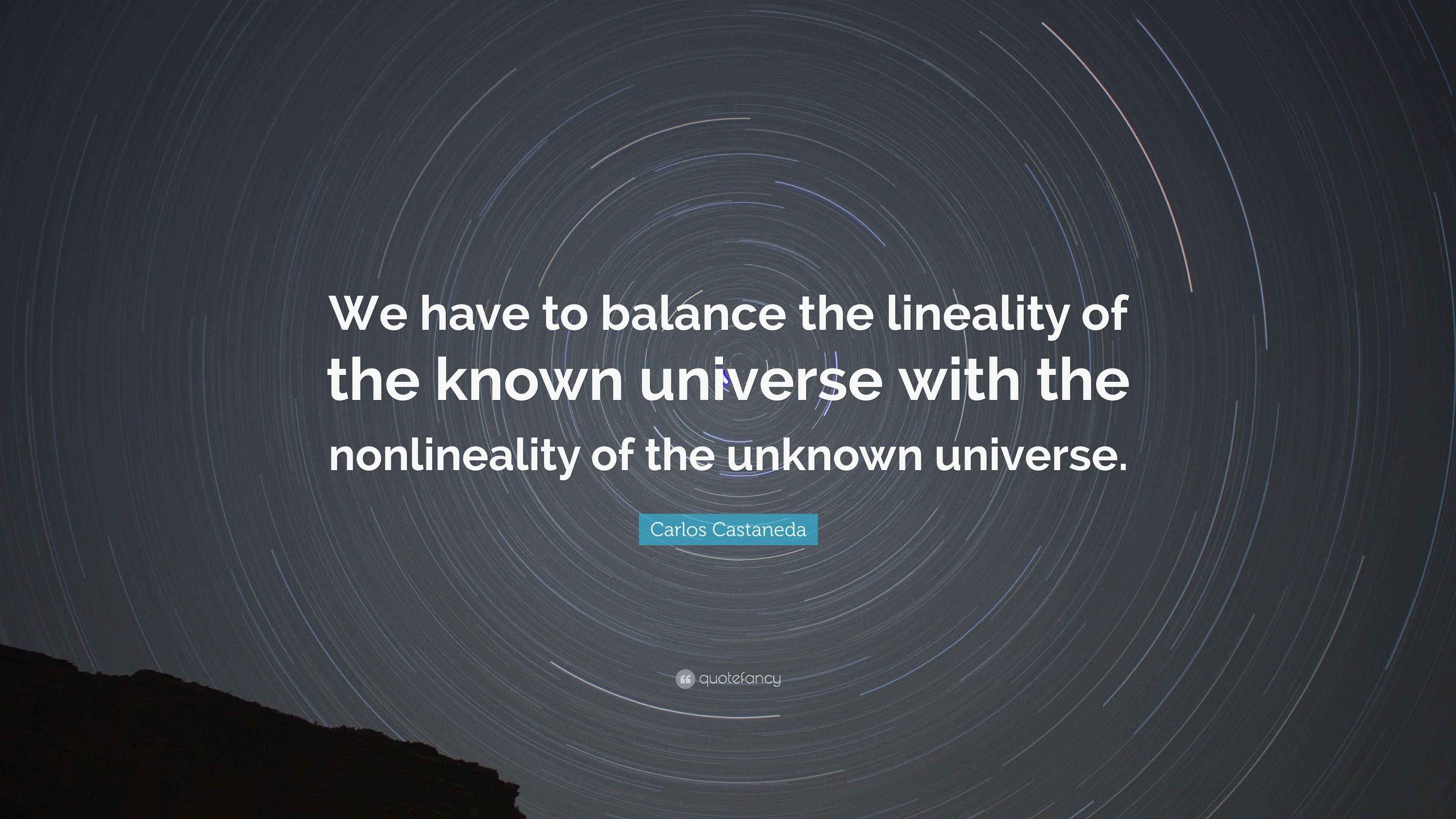 Carlos Castaneda Quote: “We have to balance the lineality of the known ...