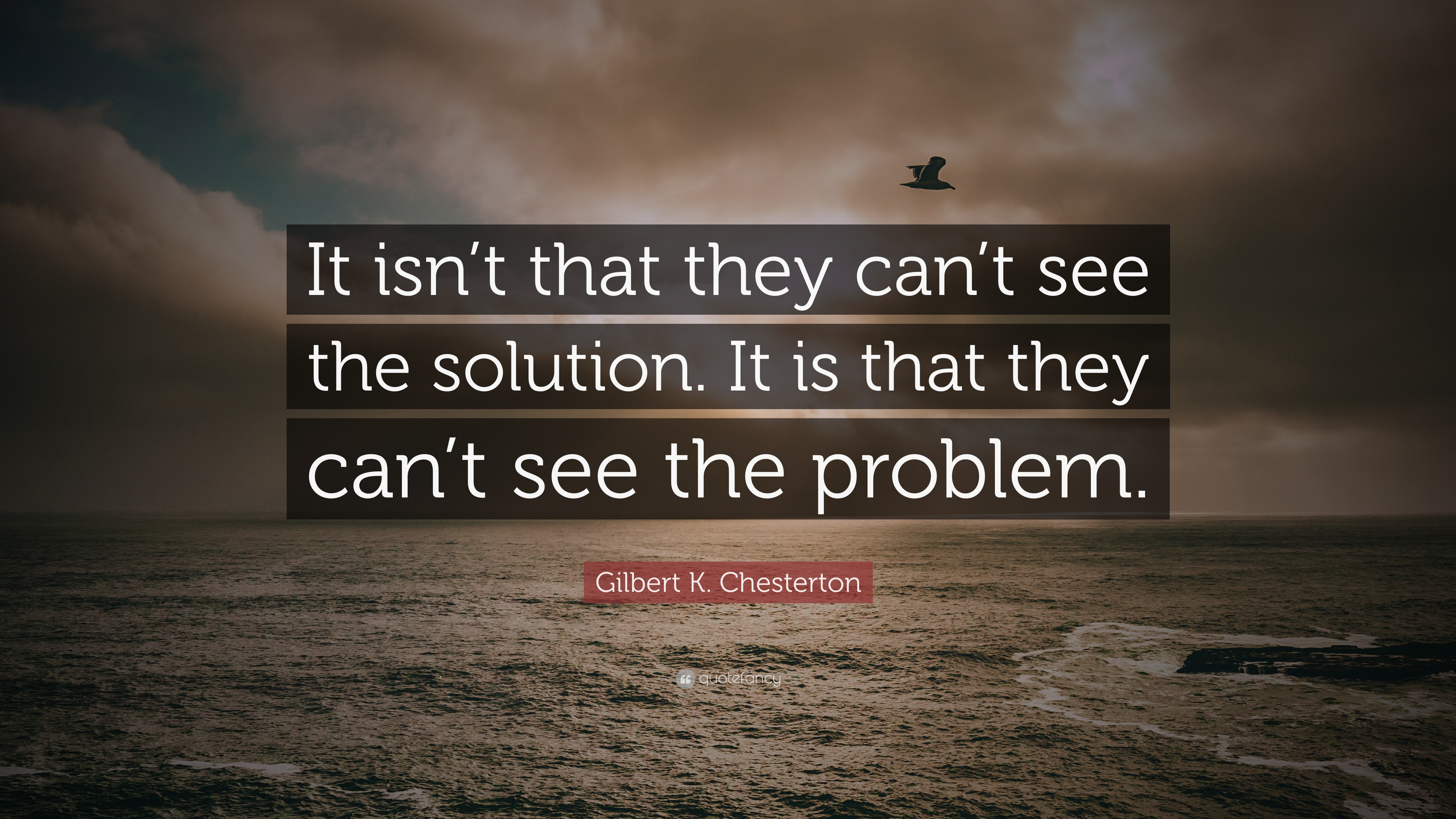 Gilbert K. Chesterton Quote: “It isn’t that they can’t see the solution ...