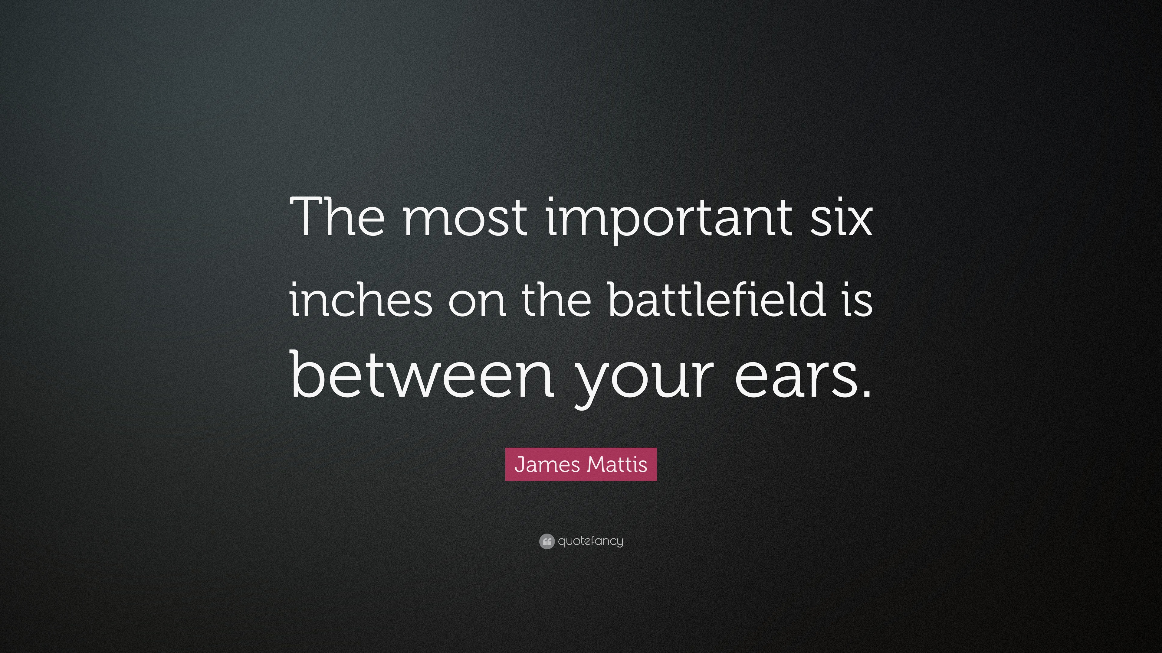 James Mattis Quote: “The most important six inches on the battlefield ...
