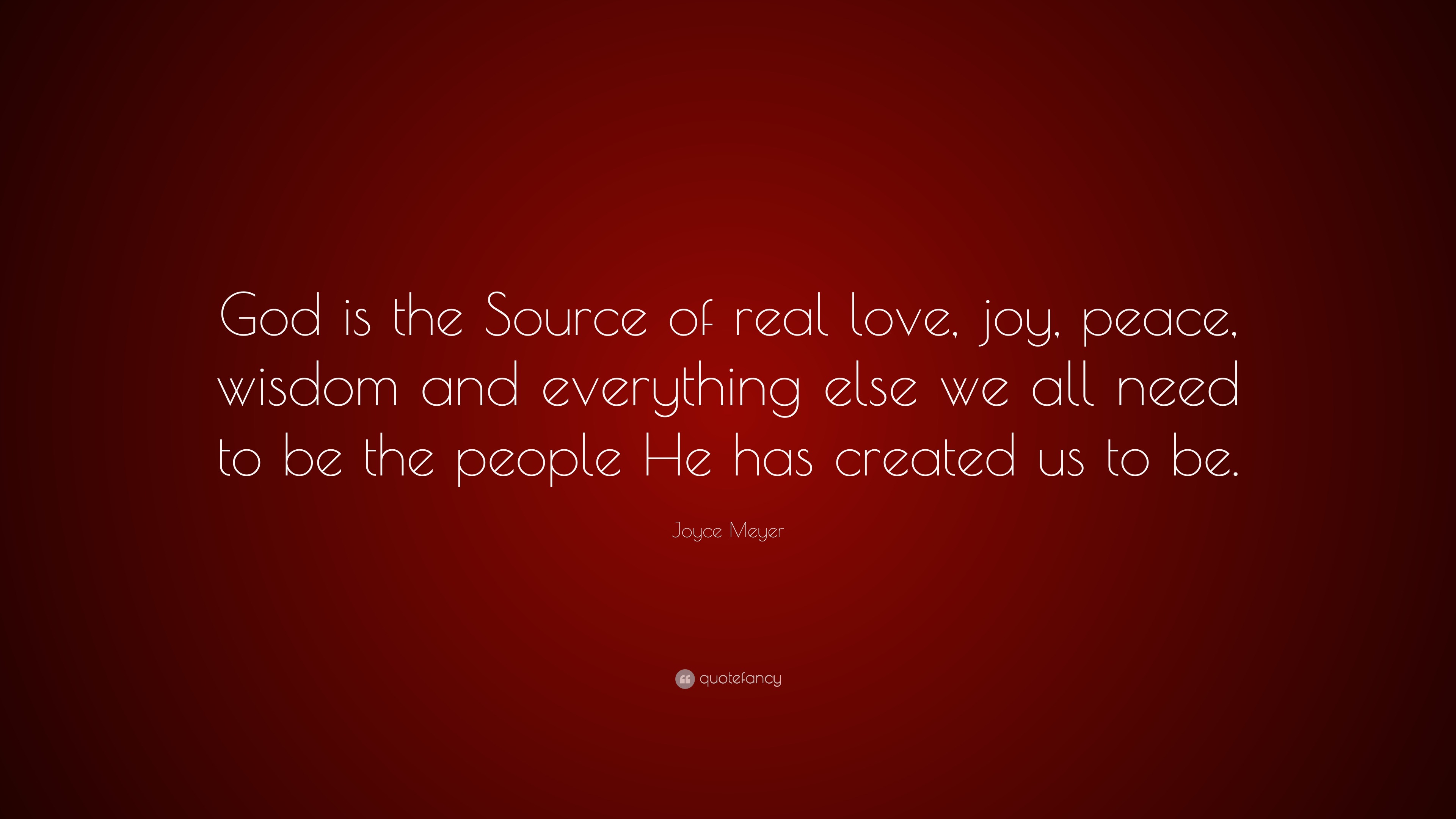 Joyce Meyer Quote: “God is the Source of real love, joy, peace, wisdom ...