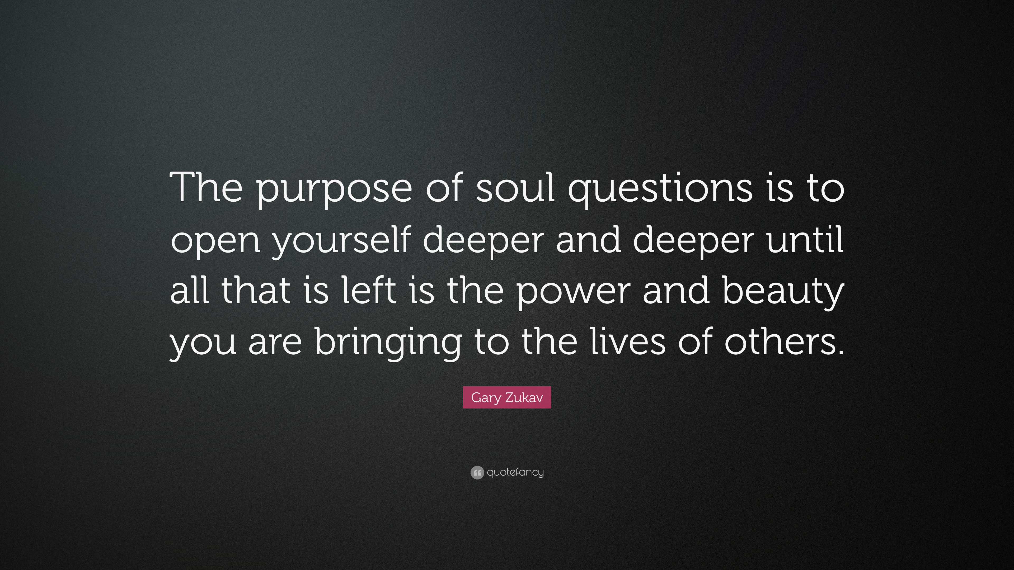 Gary Zukav Quote: “The purpose of soul questions is to open yourself ...