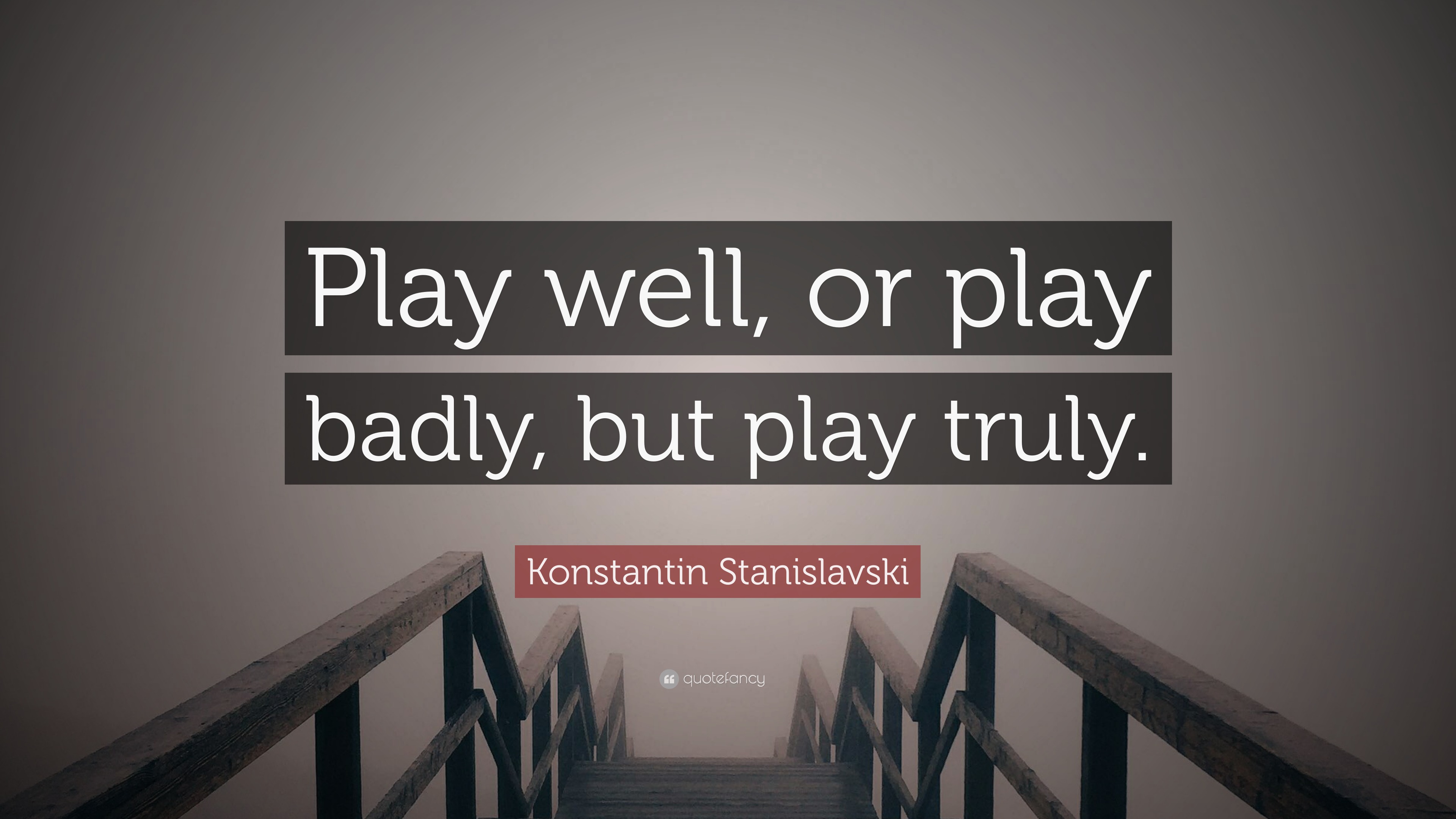 Konstantin Stanislavski Quote: “Play well, or play badly, but play truly.”