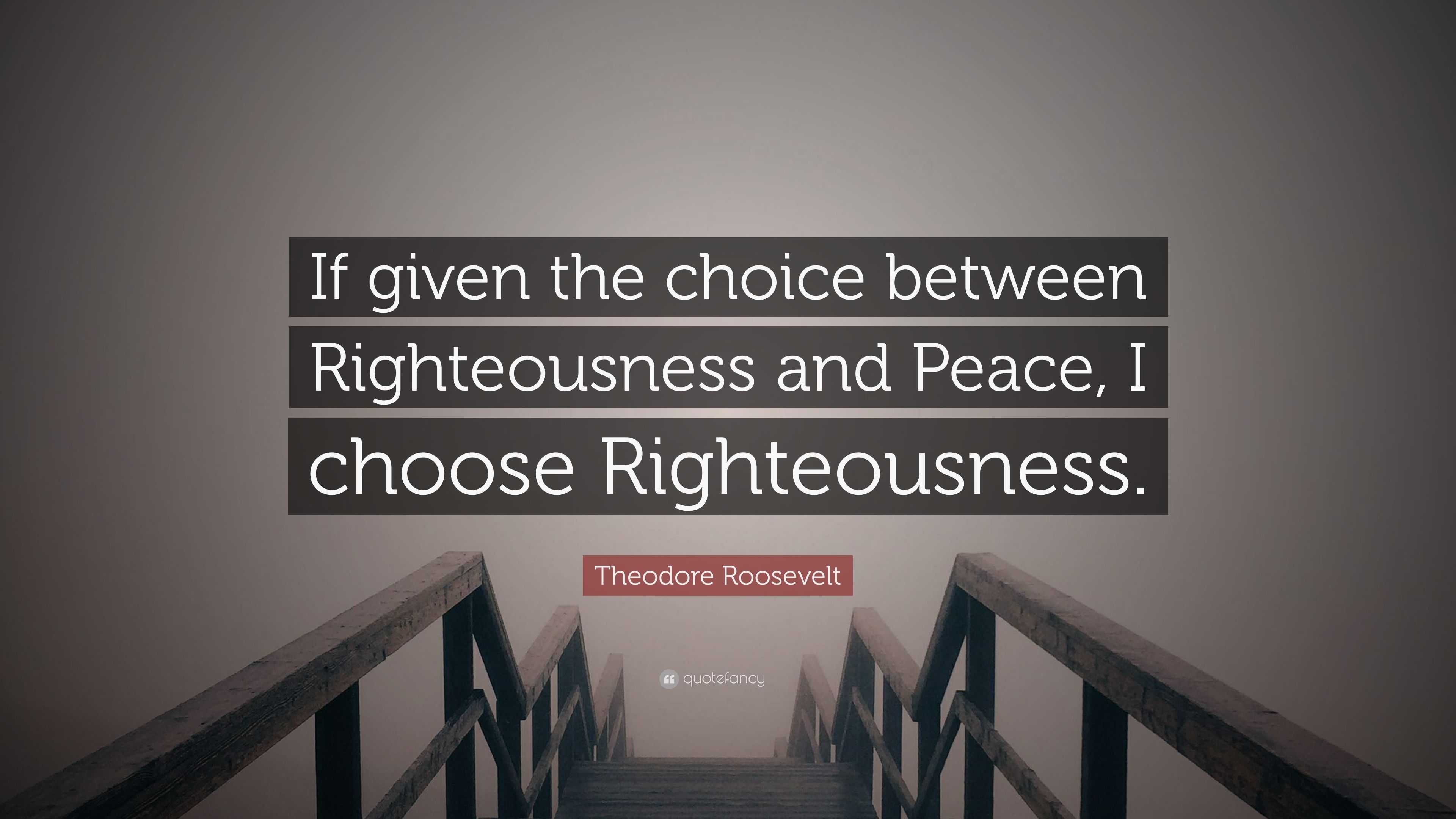 Theodore Roosevelt Quote: “If given the choice between Righteousness ...