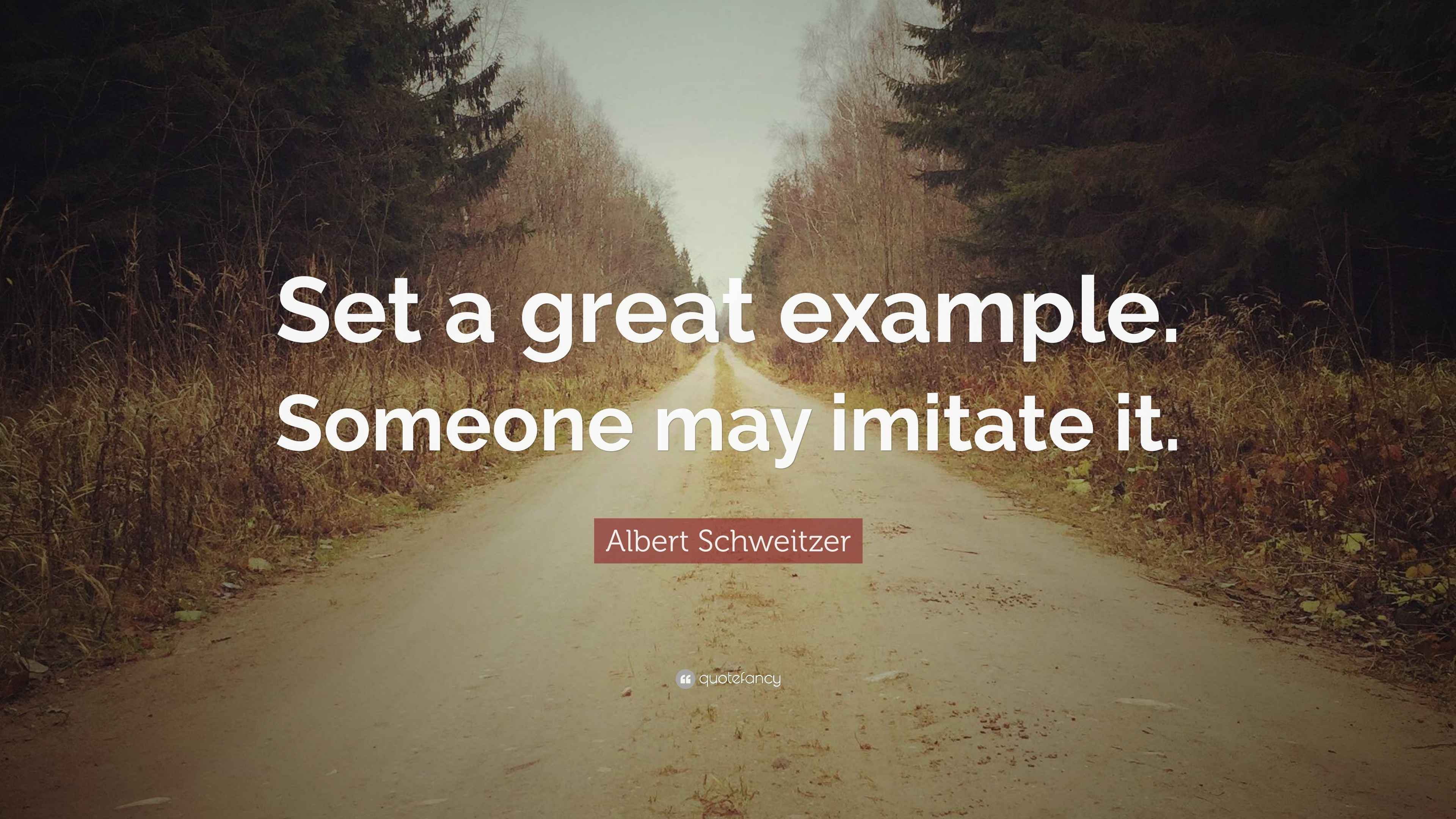 Albert Schweitzer Quote: “Set a great example. Someone may imitate it.”