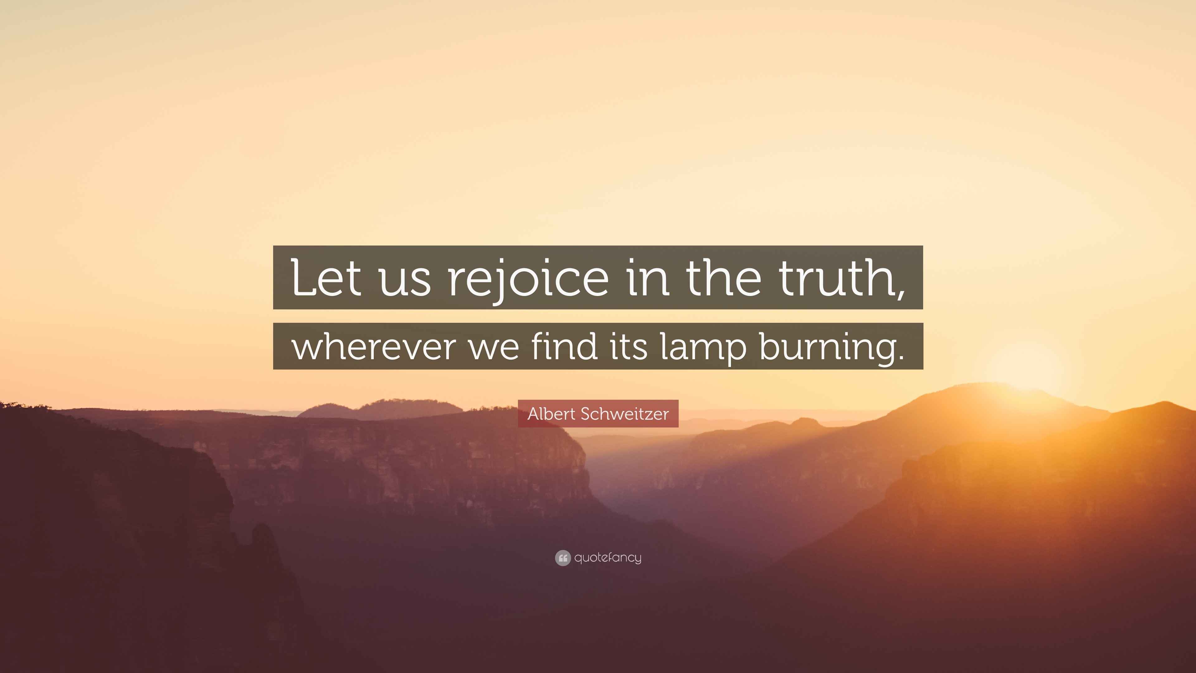 Albert Schweitzer Quote: “Let us rejoice in the truth, wherever we find ...