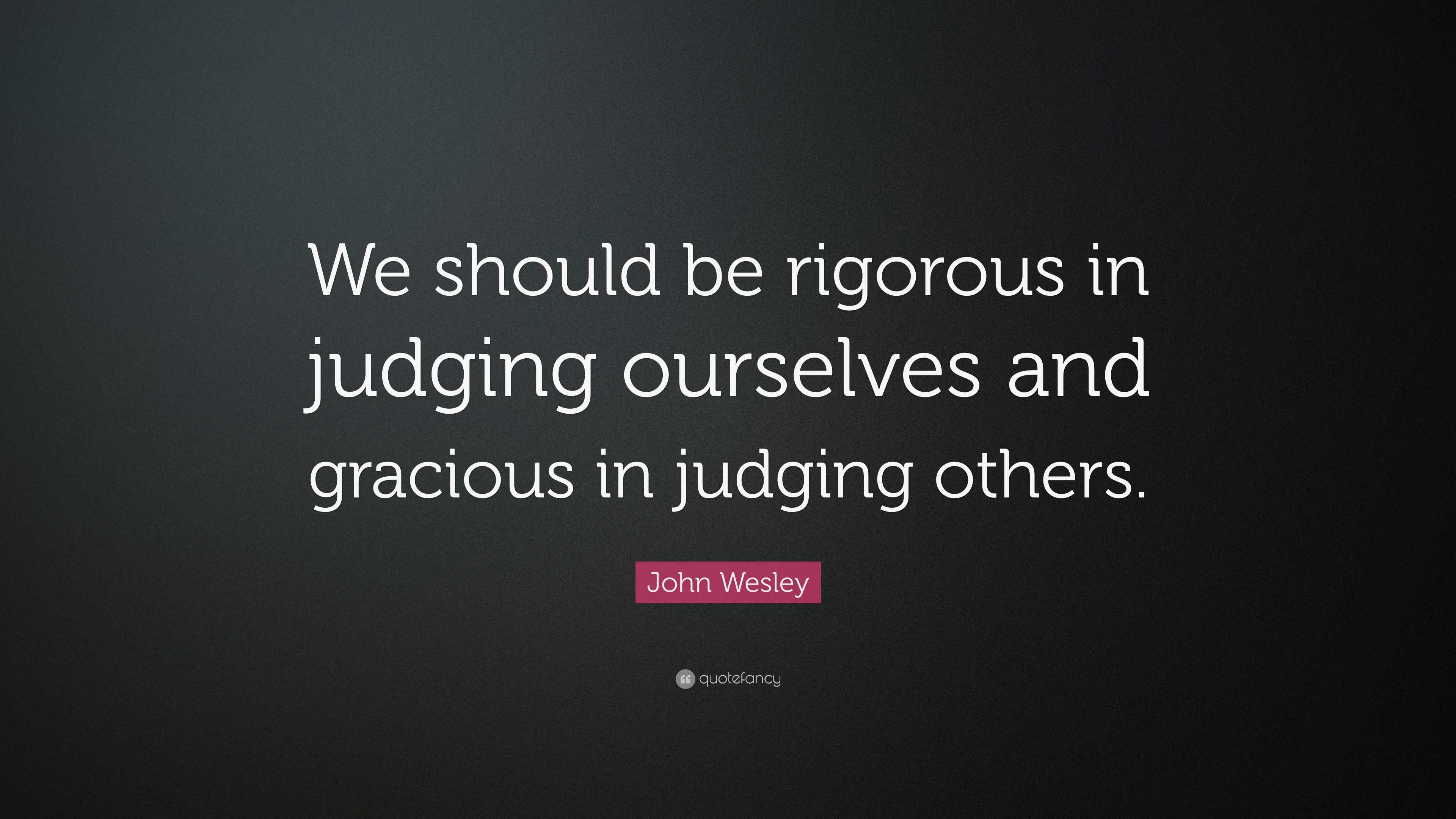 John Wesley Quote: “We should be rigorous in judging ourselves and ...