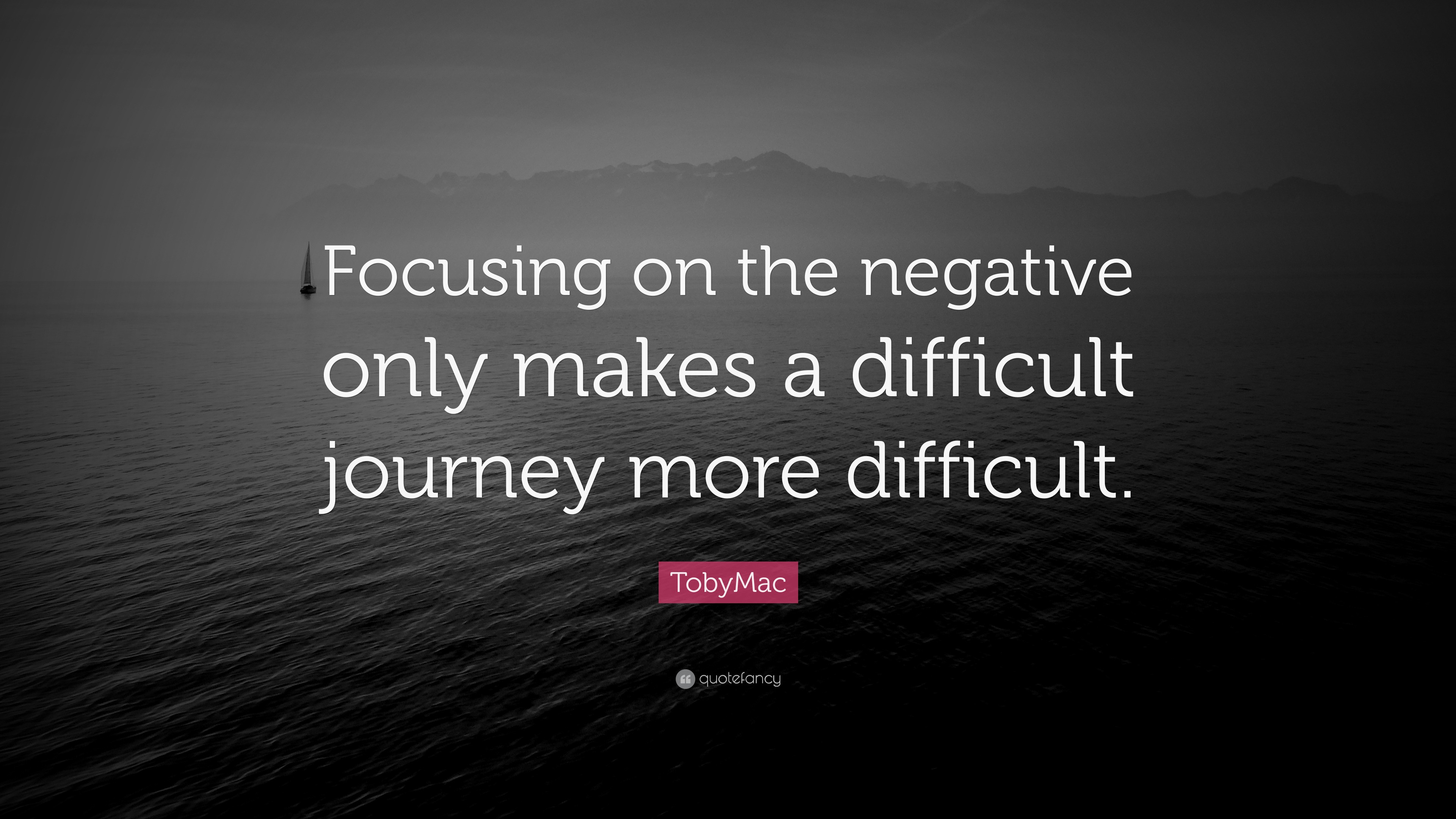 TobyMac Quote: “Focusing on the negative only makes a difficult journey ...