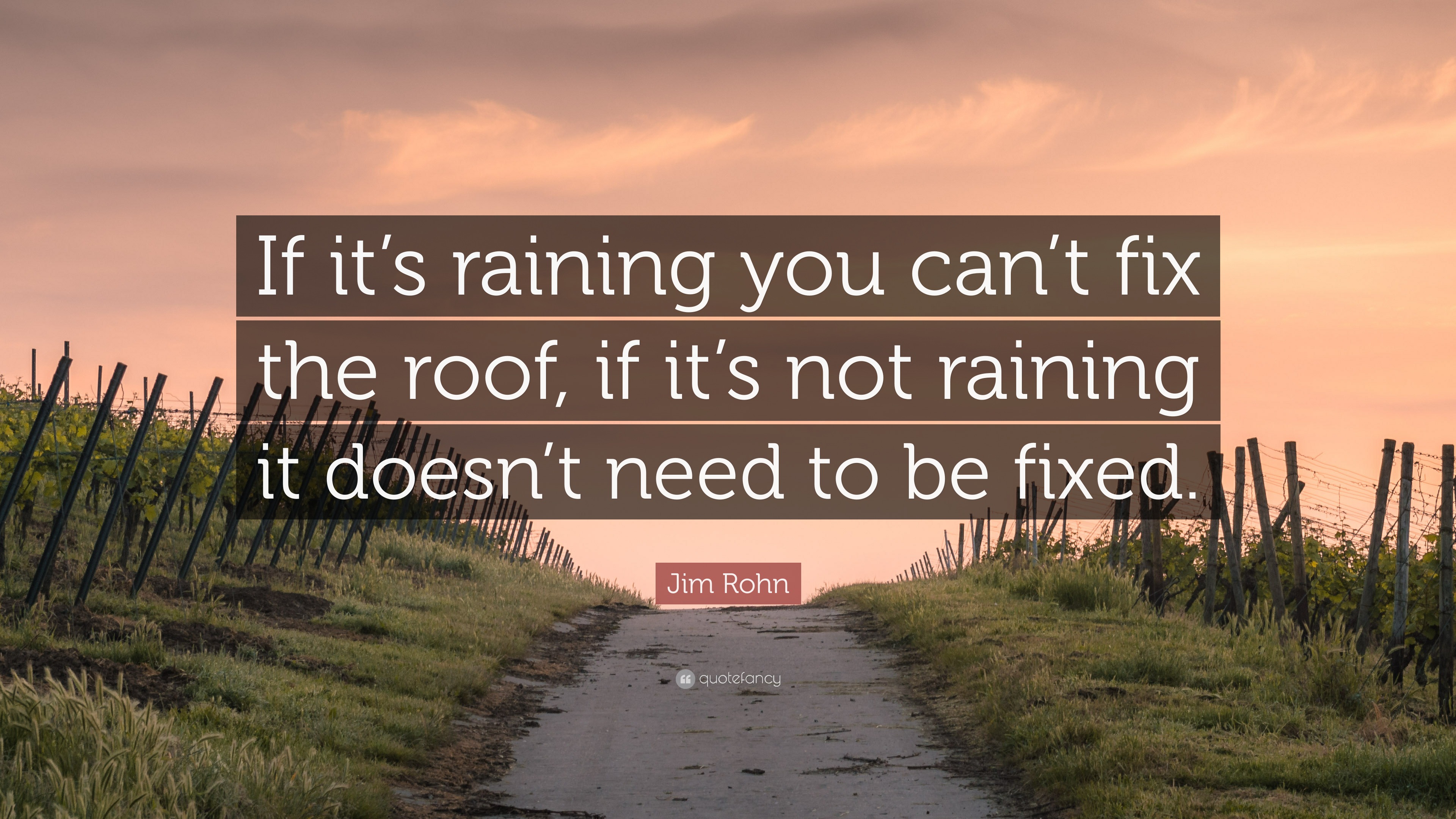 Jim Rohn Quote: “If it’s raining you can’t fix the roof, if it’s not ...