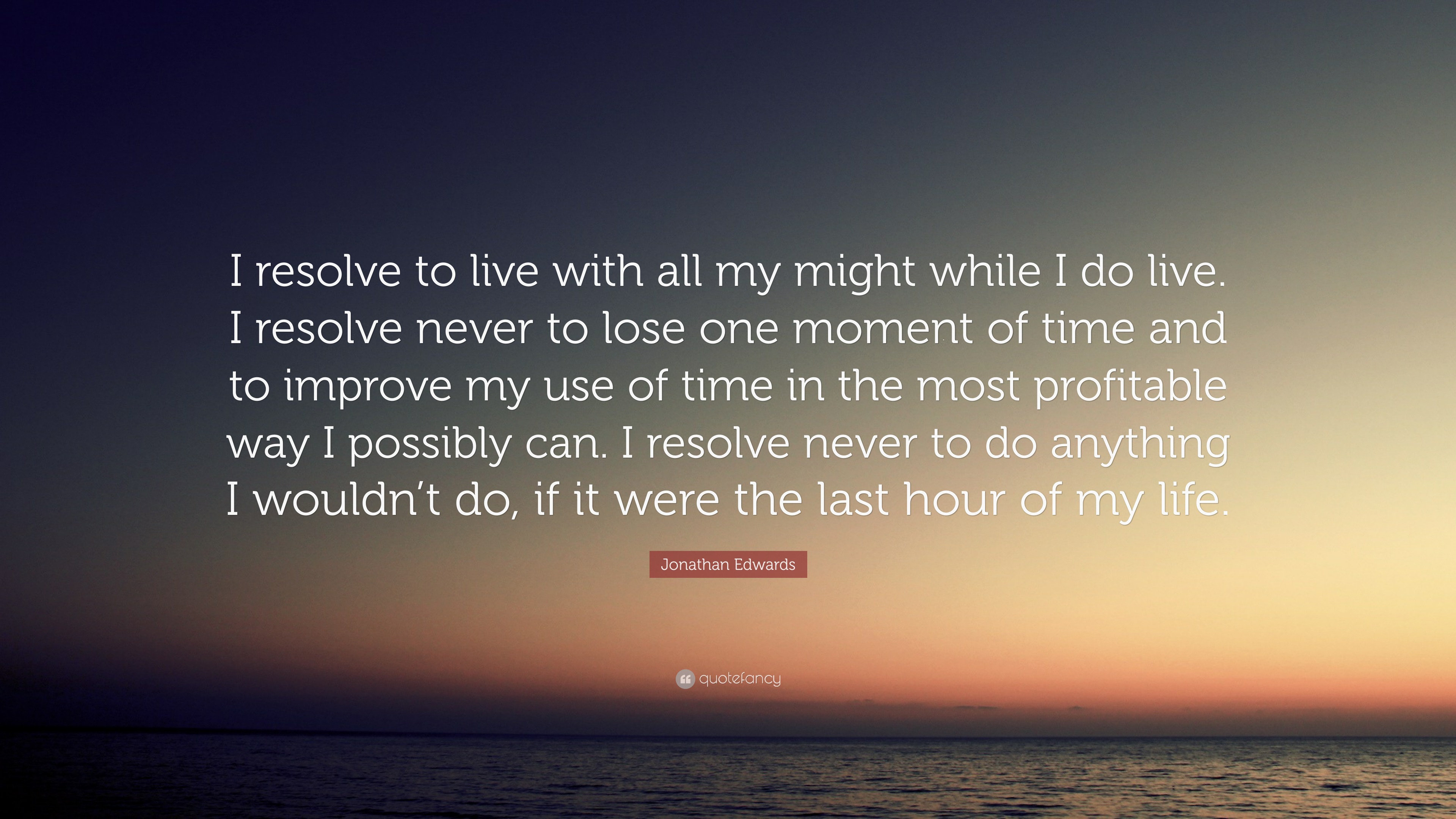 Jonathan Edwards Quote: “I resolve to live with all my might while I do ...