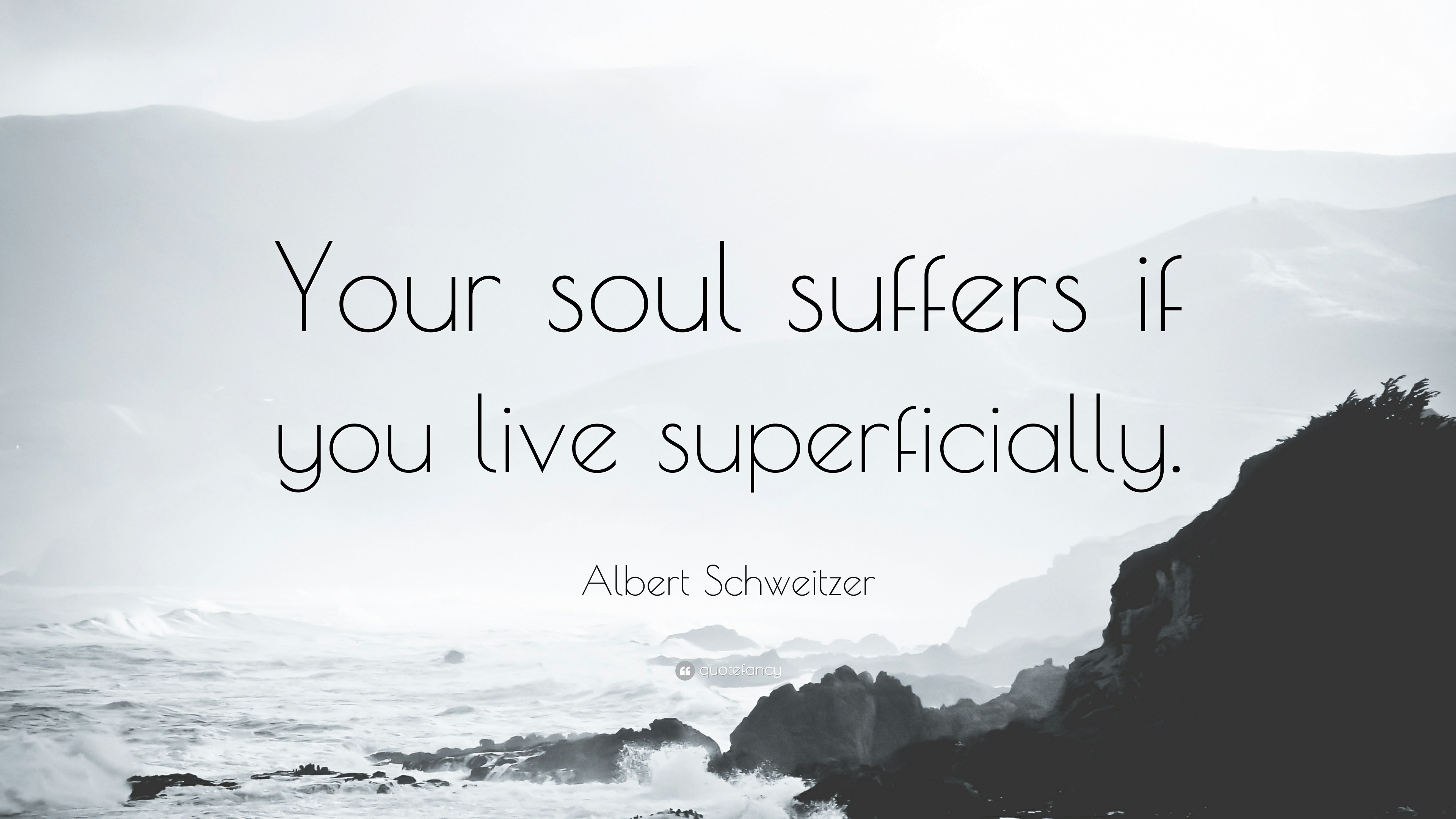 Albert Schweitzer Quote: “Your soul suffers if you live superficially.”