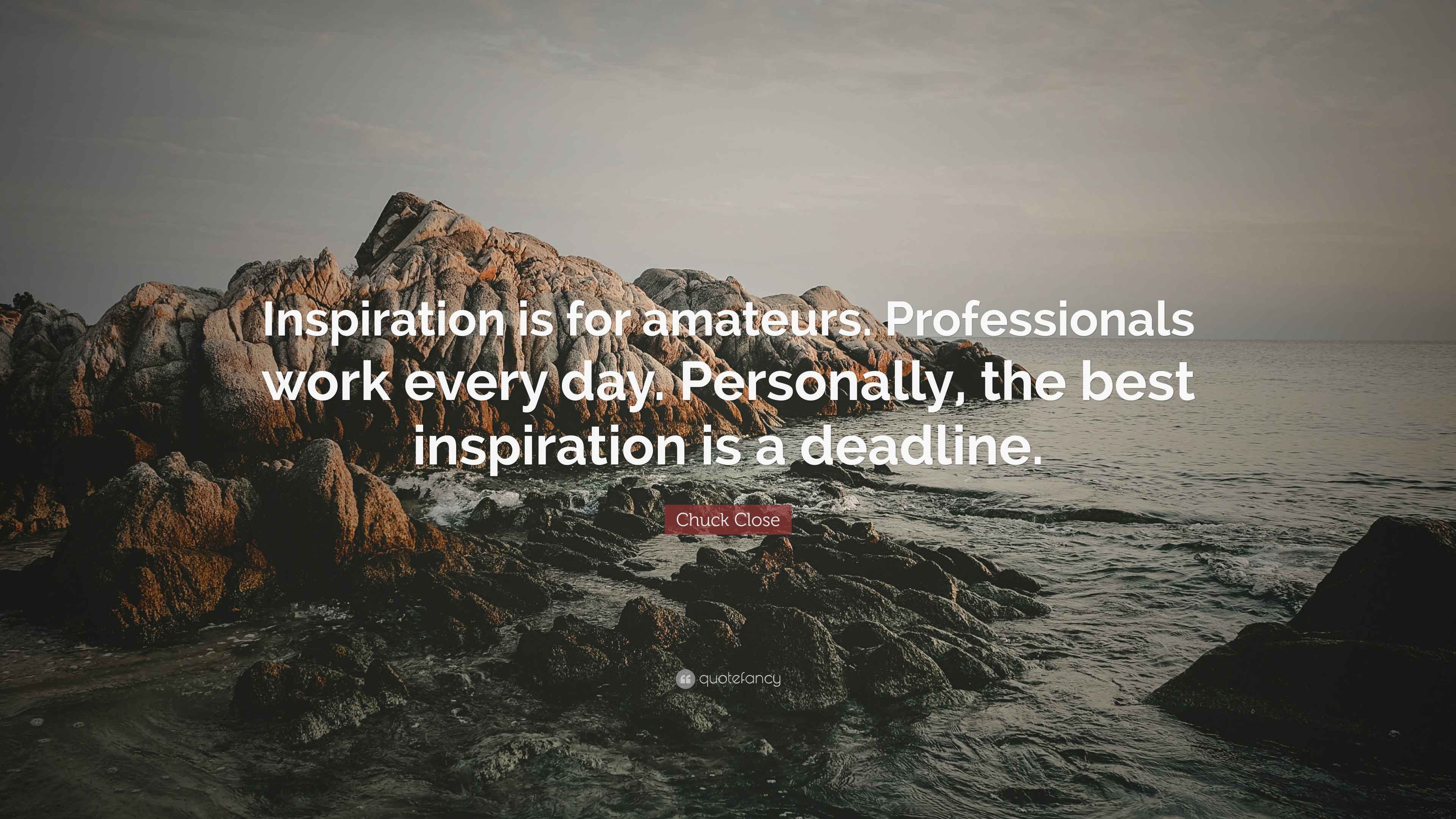 Chuck Close Quote: “Inspiration is for amateurs. Professionals work ...