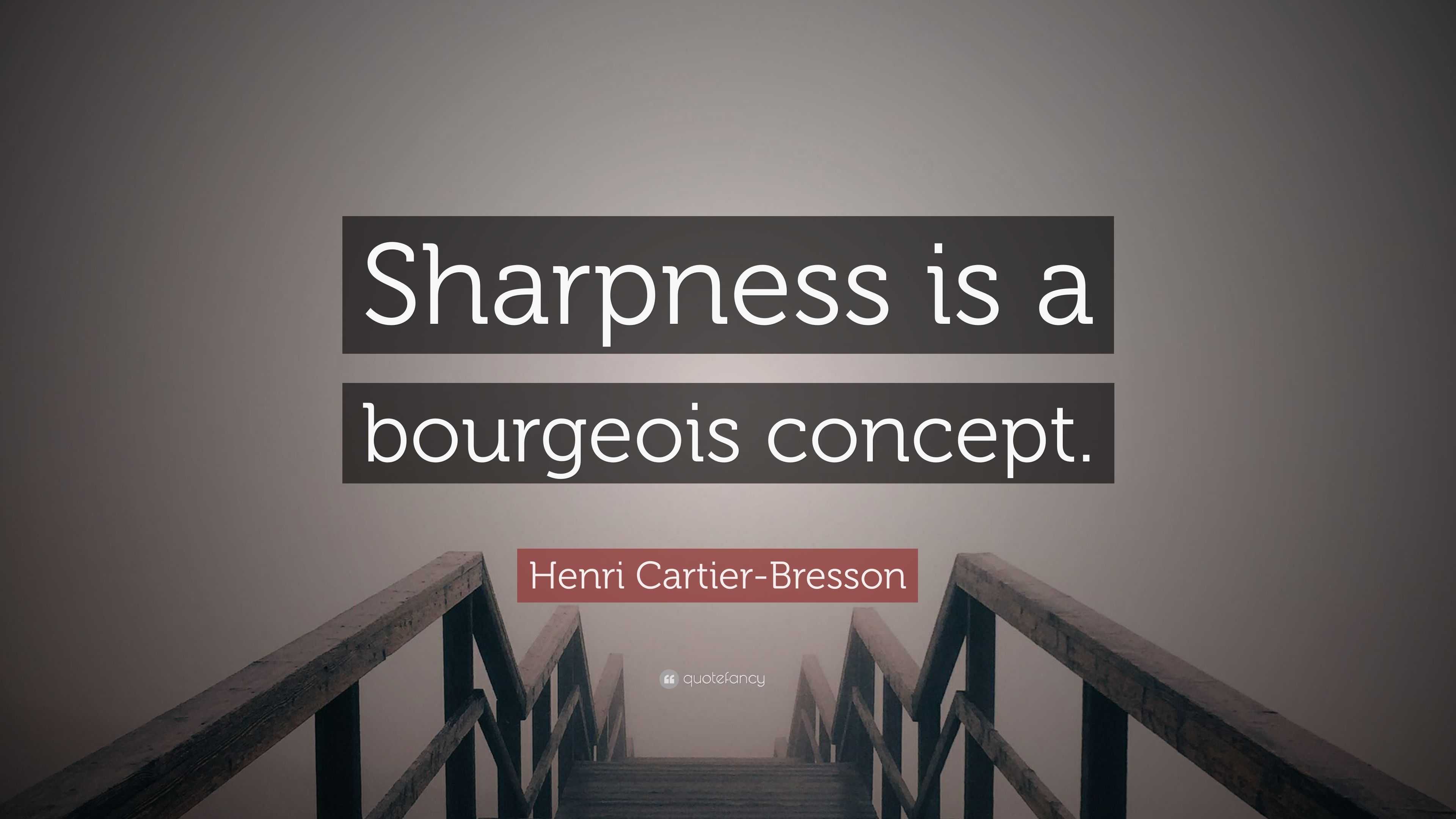 Henri Cartier-Bresson Quote: “Sharpness is a bourgeois concept.”