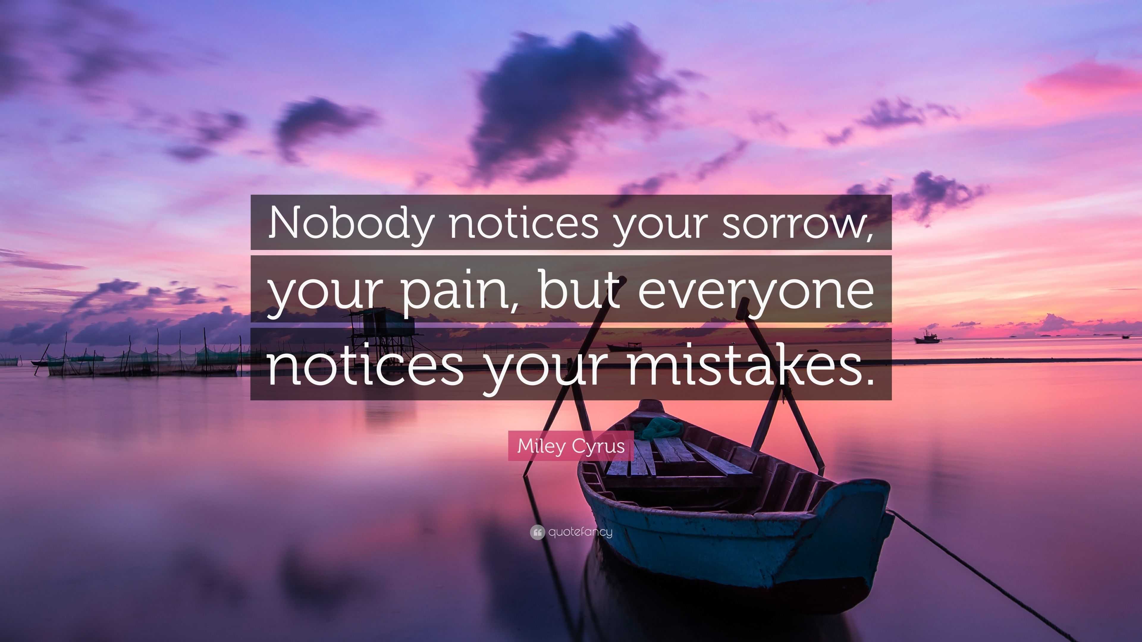 Miley Cyrus Quote: “Nobody notices your sorrow, your pain, but everyone ...