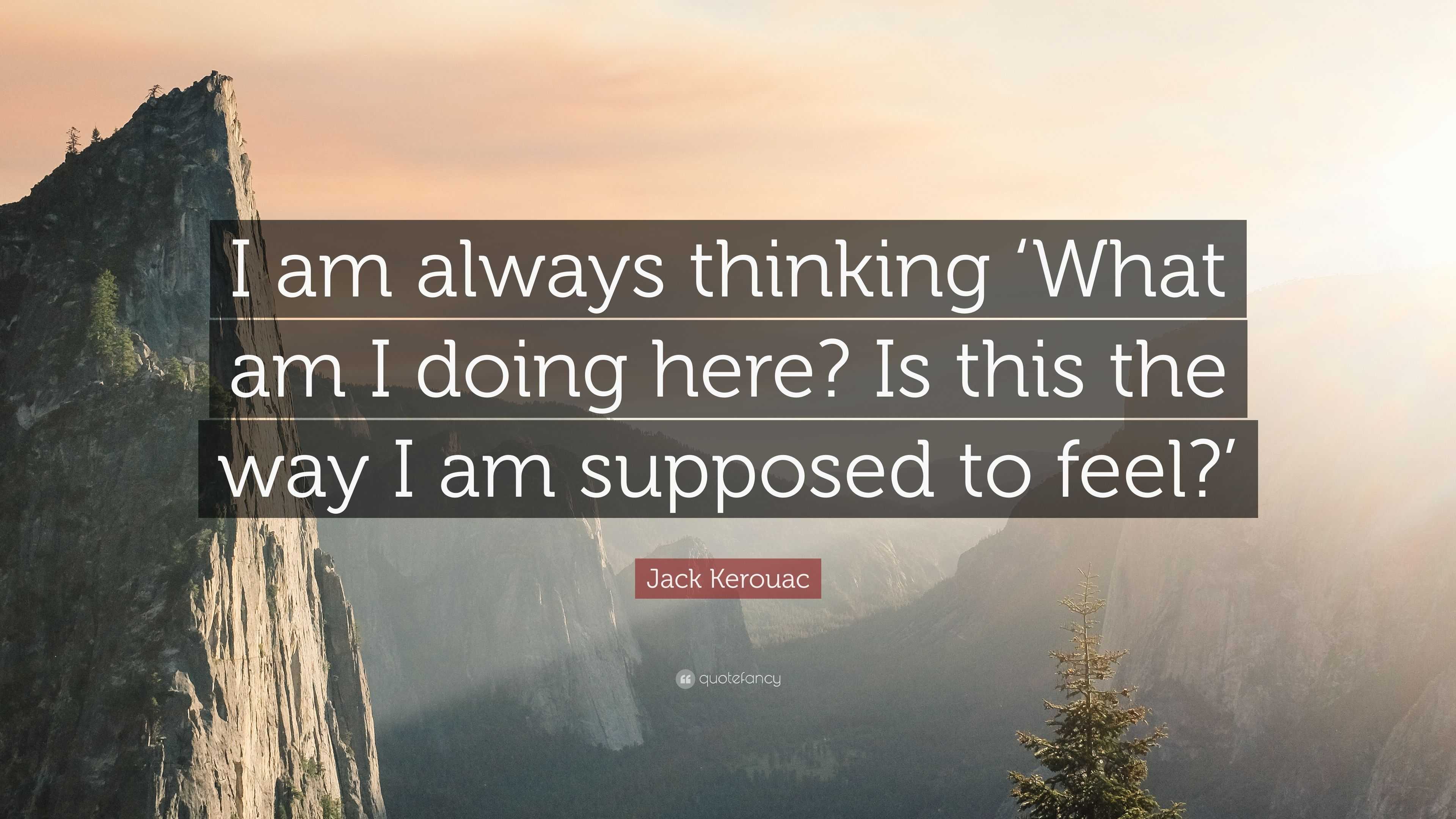 Jack Kerouac Quote: “I am always thinking ‘What am I doing here? Is ...