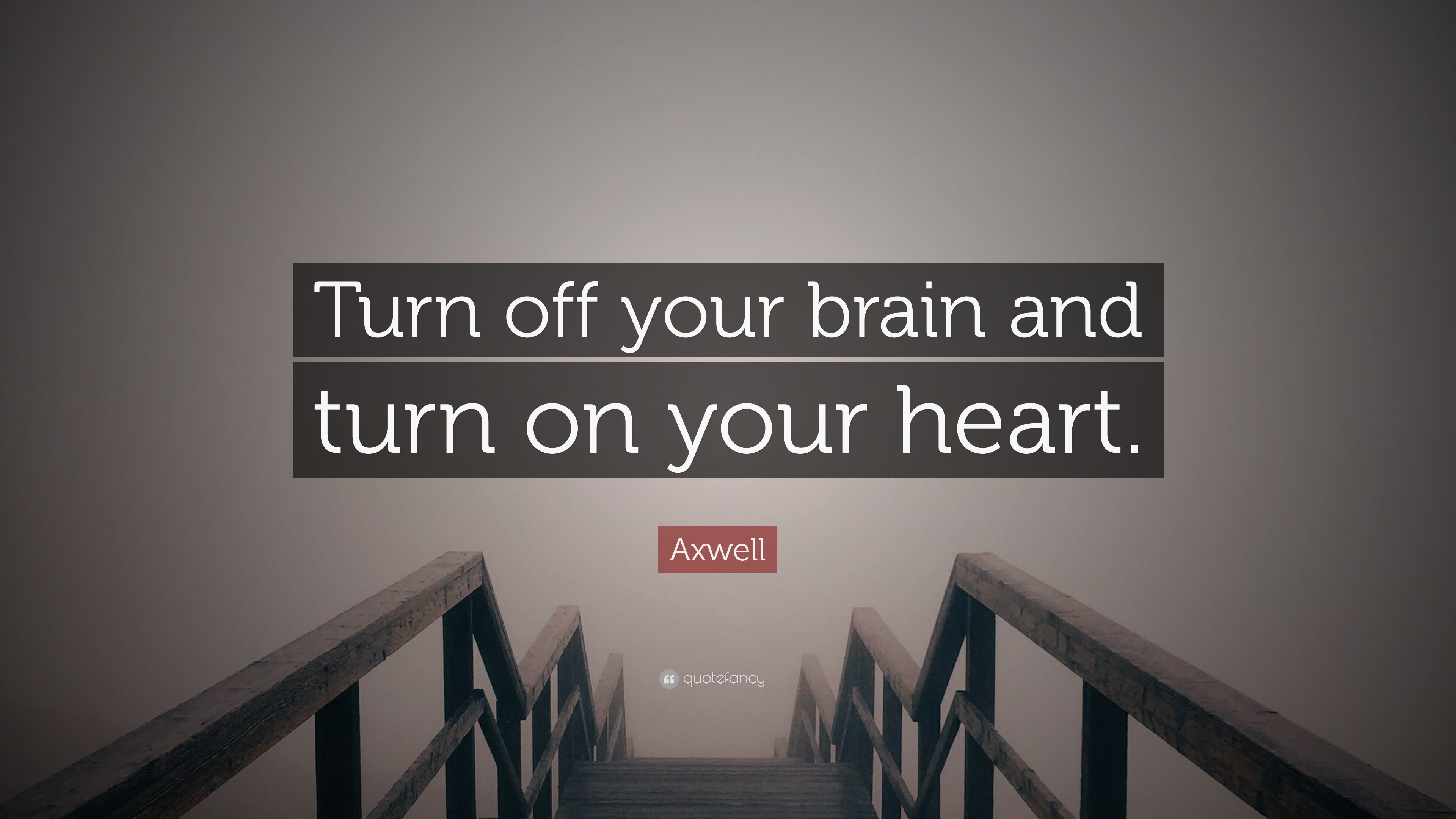Axwell Quote: “Turn off your brain and turn on your heart.”